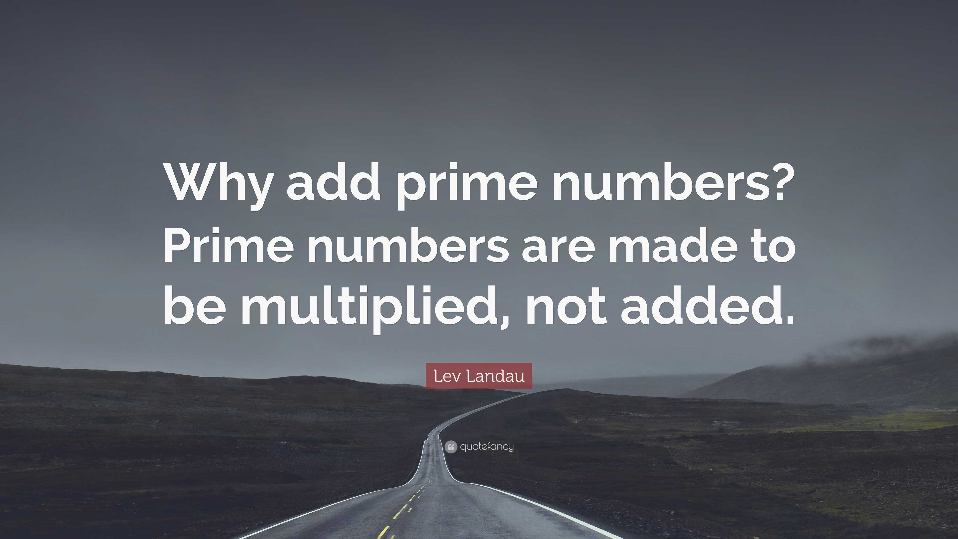 Lev Landau Quote: “Why add prime numbers? Prime numbers are made to be ...