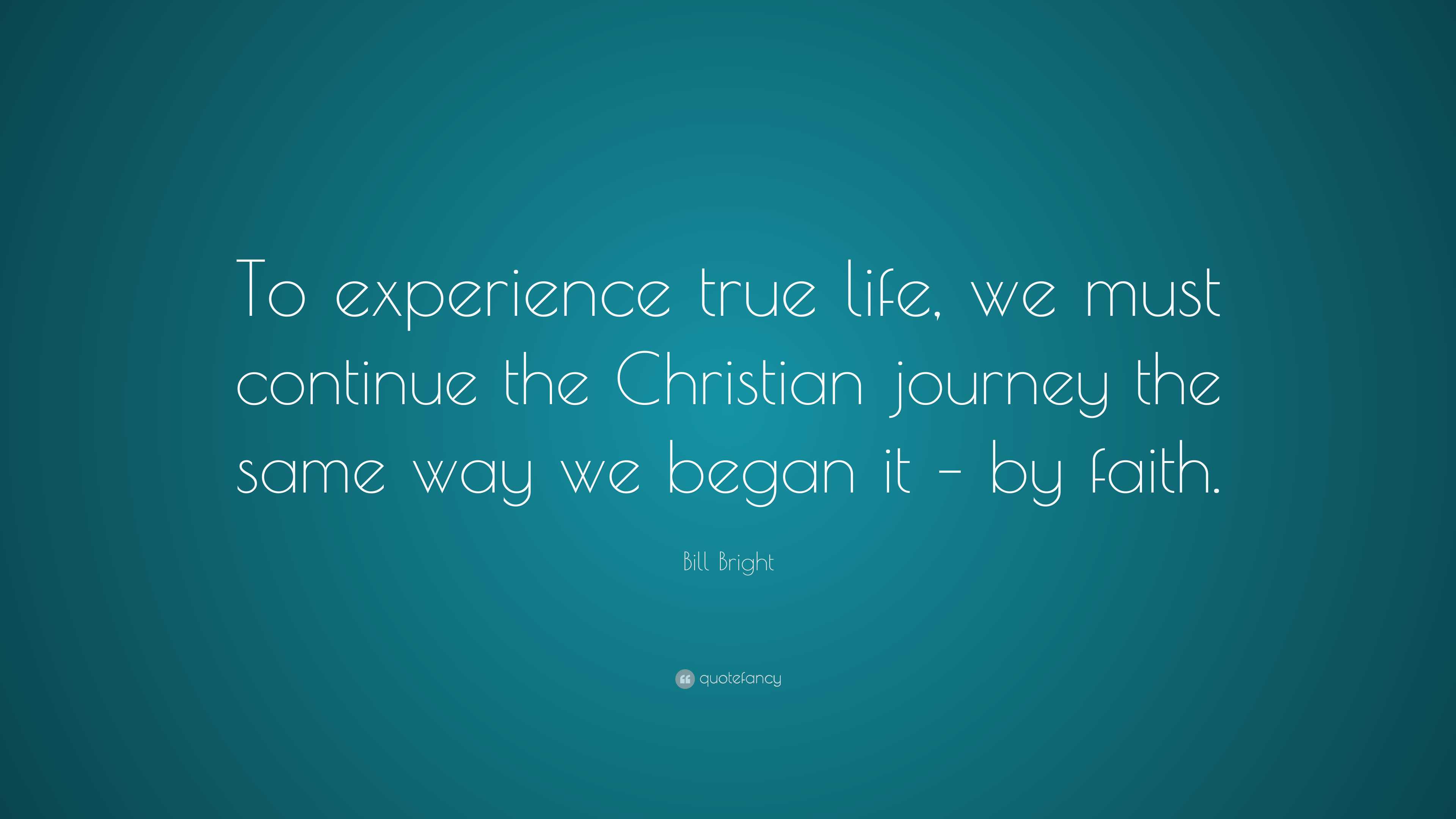 Bill Bright Quote: “To experience true life, we must continue the ...