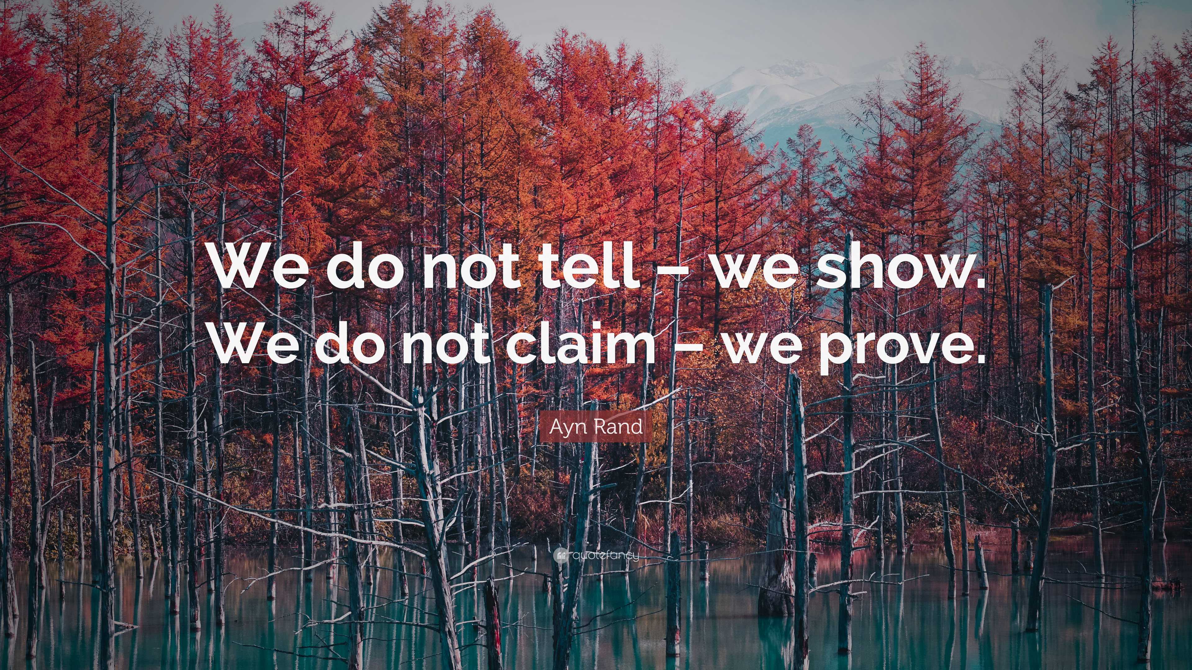 Ayn Rand Quote: “We do not tell – we show. We do not claim – we prove.”