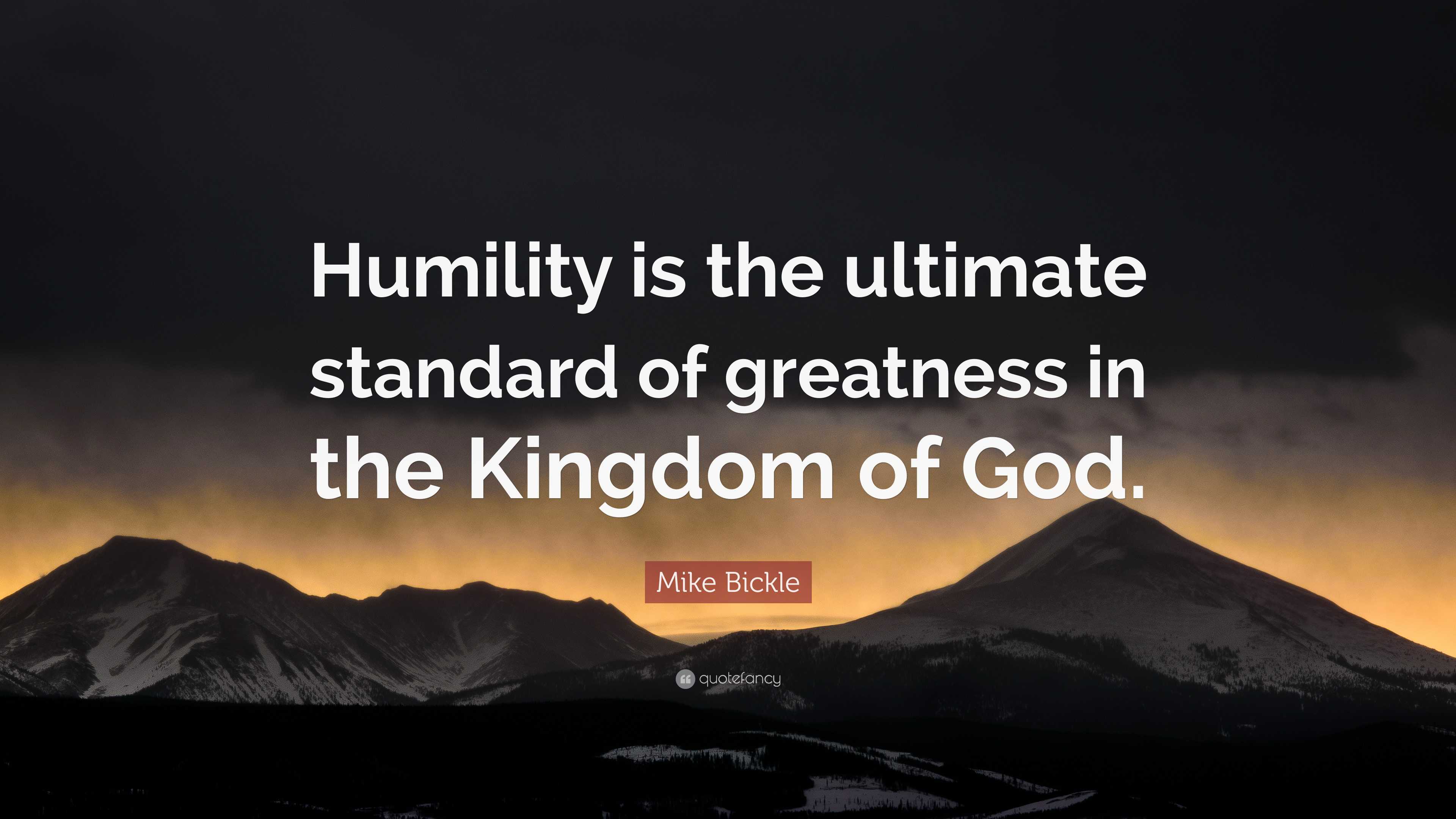 Mike Bickle Quote: “Humility is the ultimate standard of greatness in ...