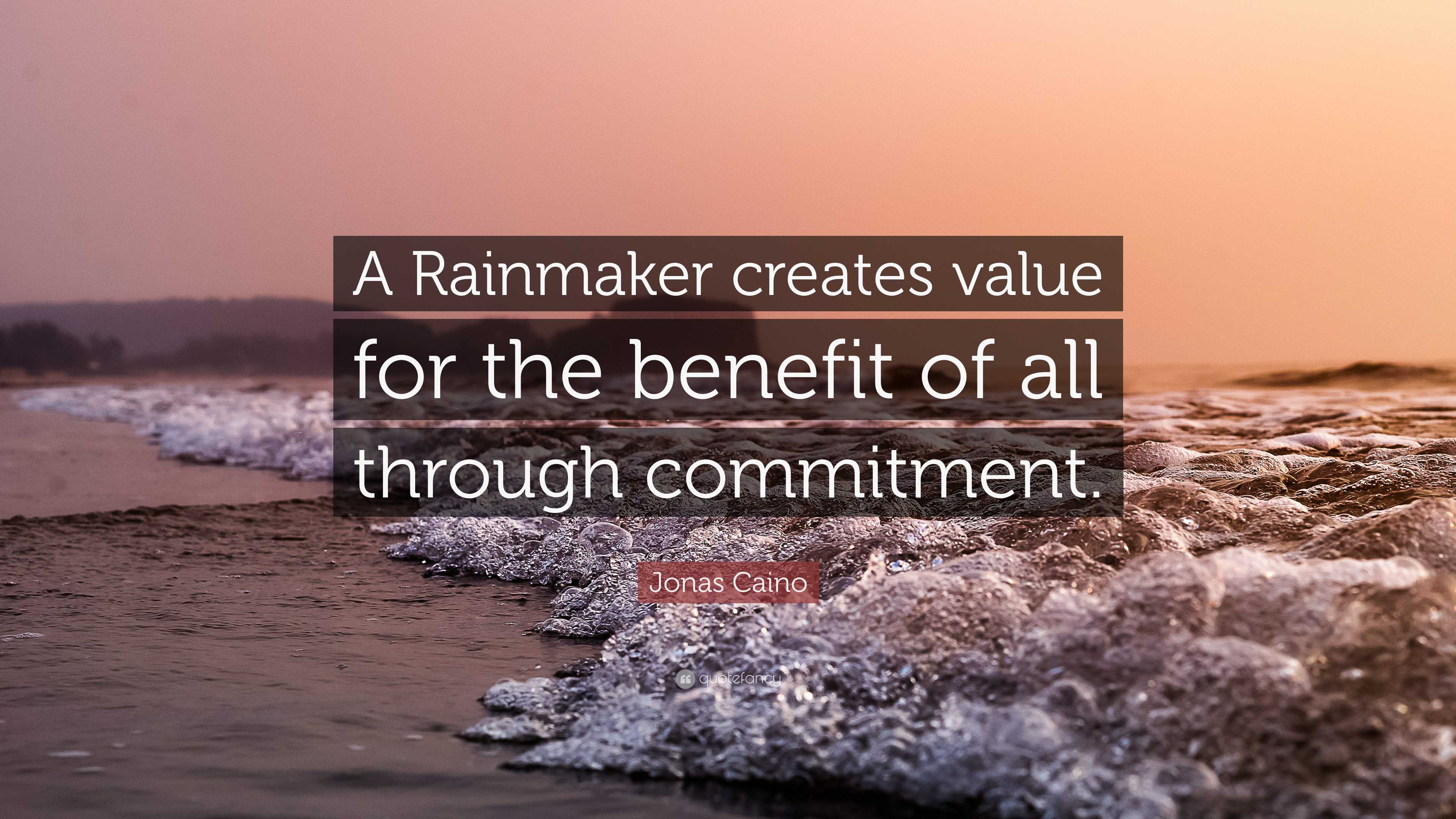 Jonas Caino Quote: “A Rainmaker creates value for the benefit of all ...
