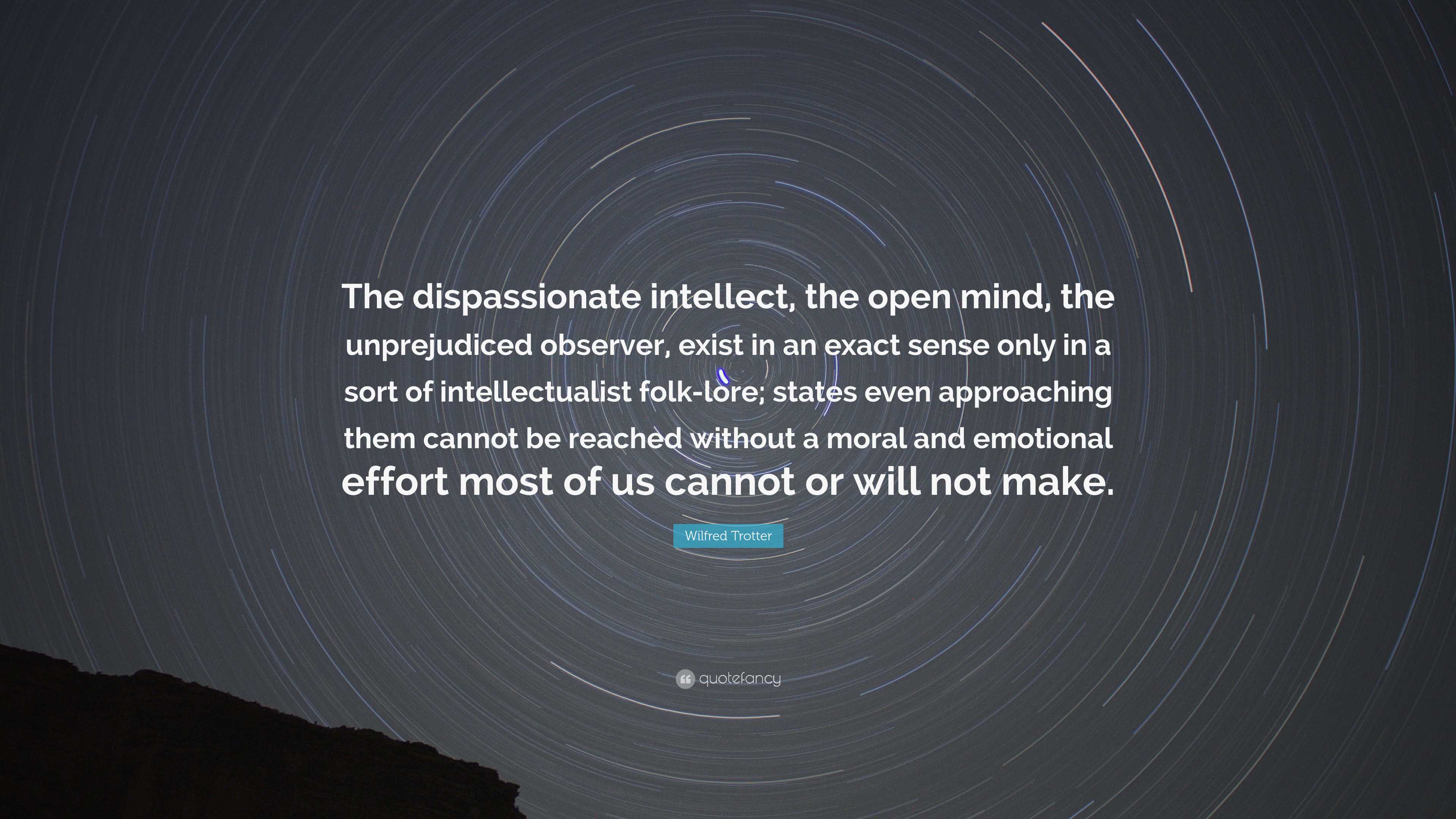 Wilfred Trotter Quote: “The dispassionate intellect, the open mind, the ...