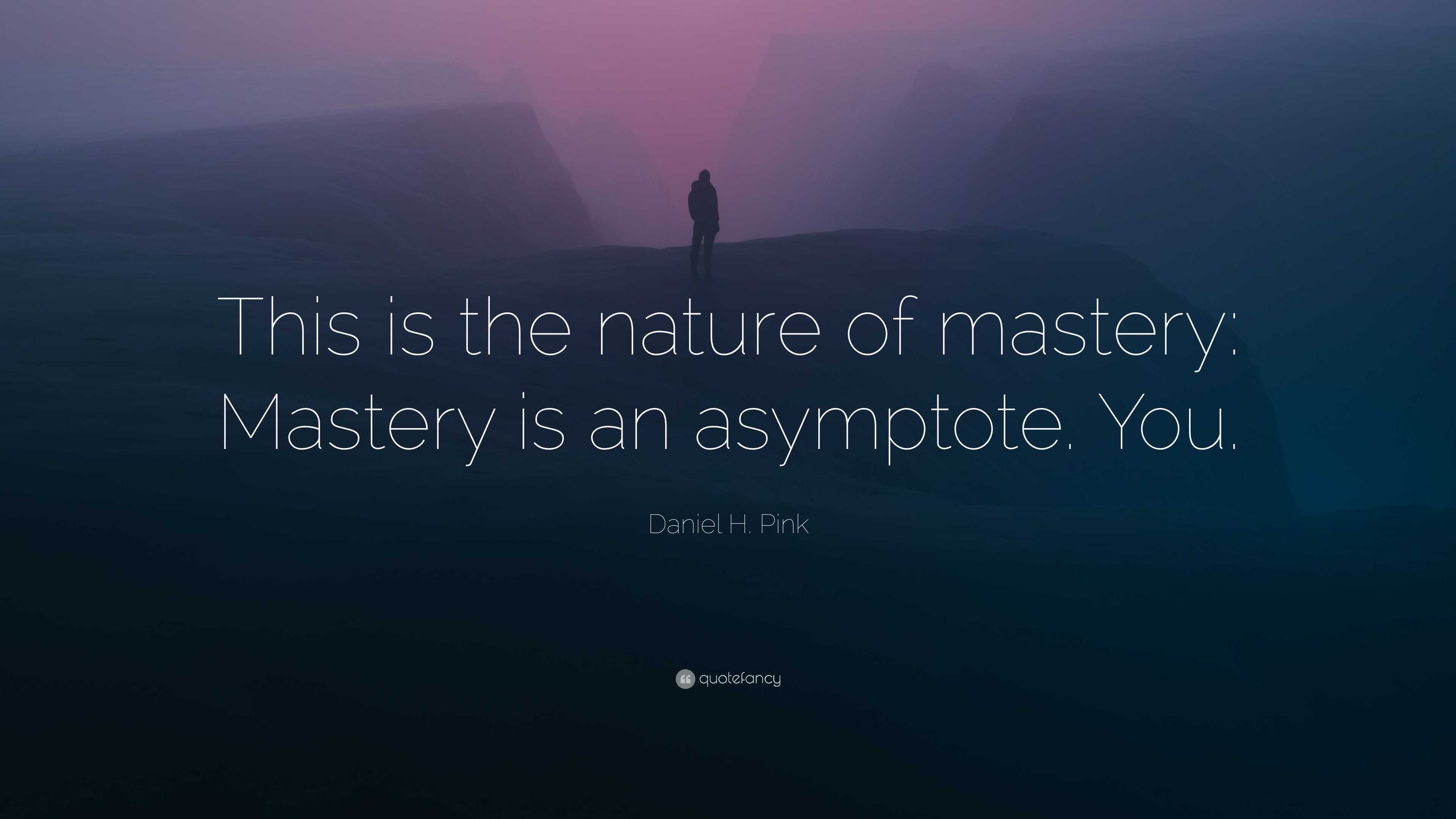 Daniel H. Pink Quote: “This is the nature of mastery: Mastery is an ...