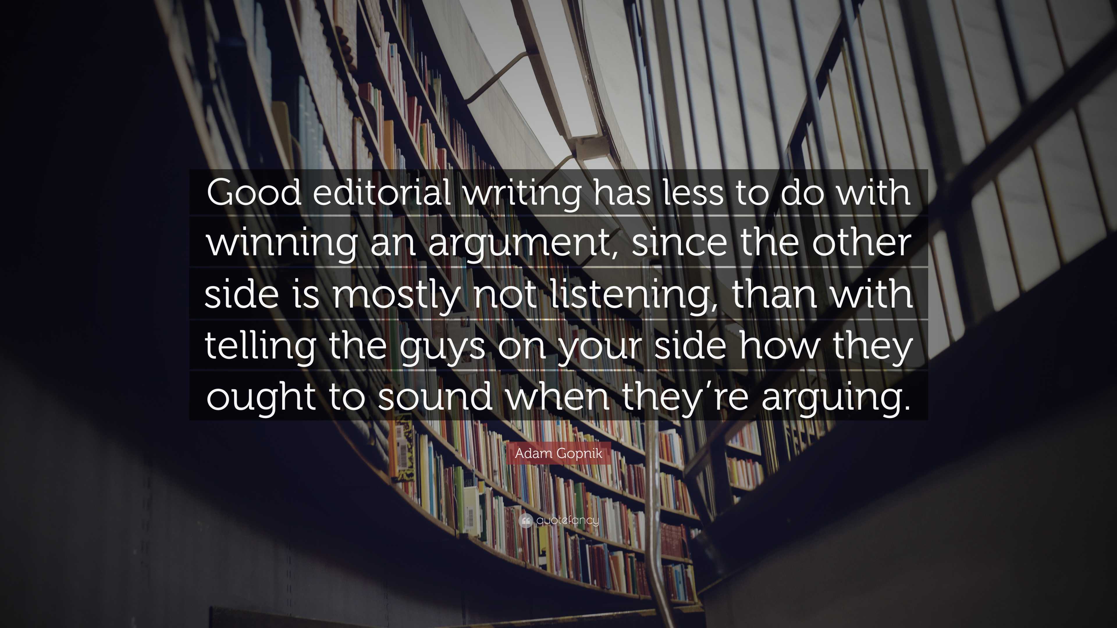 Adam Gopnik Quote: “Good editorial writing has less to do with winning ...