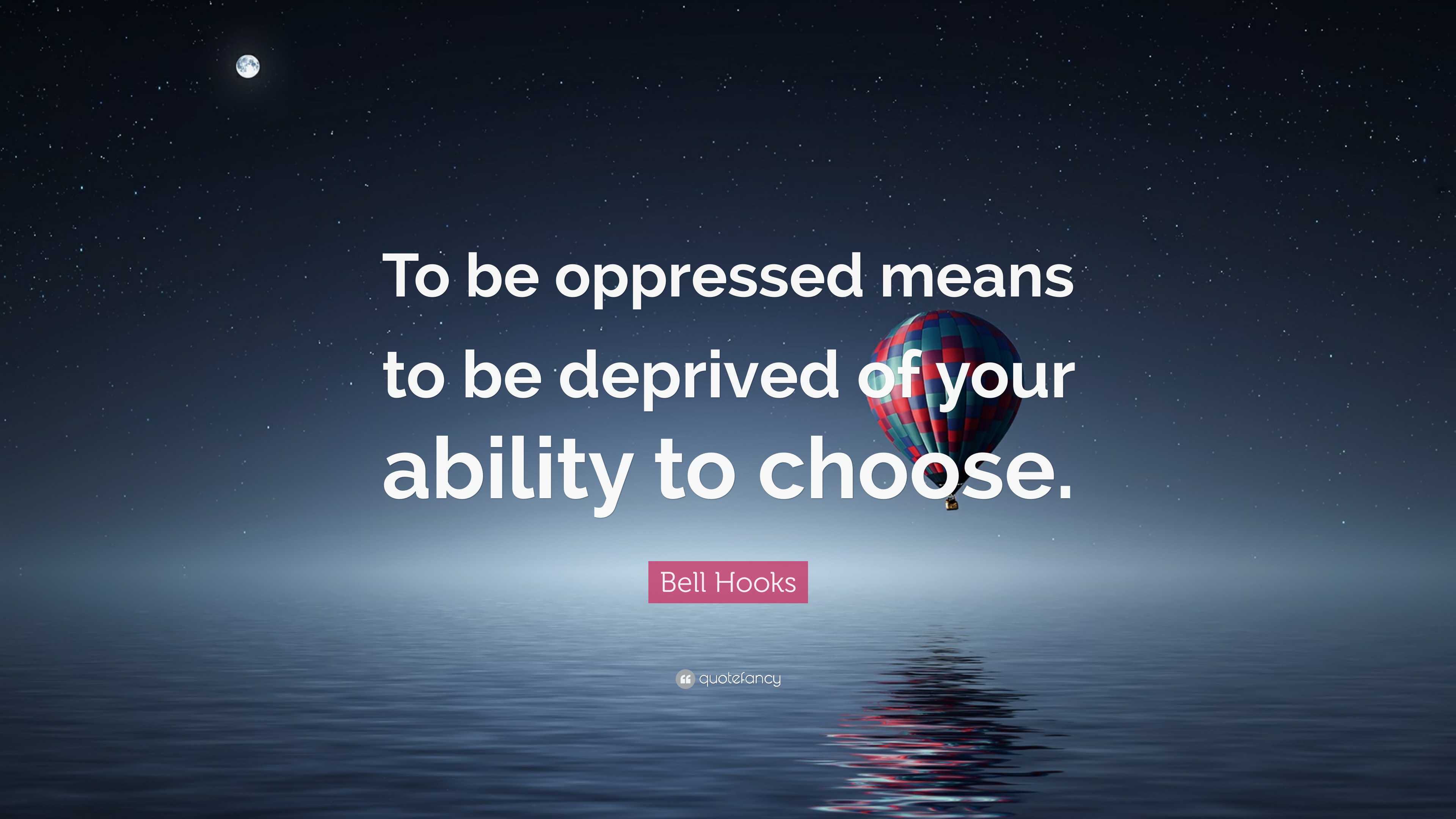 Bell Hooks Quote: “To be oppressed means to be deprived of your ability ...