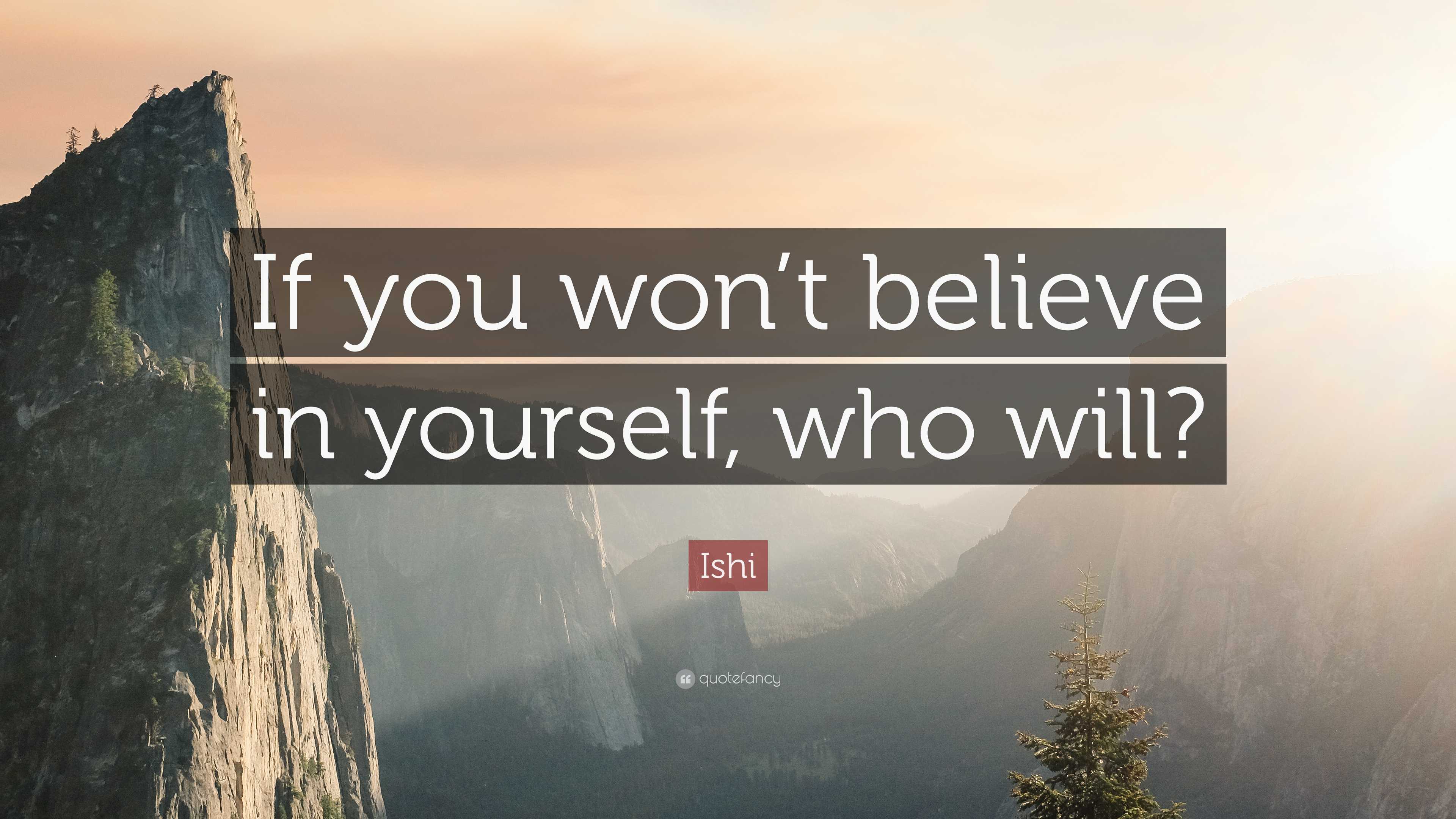 Ishi Quote: “If you won’t believe in yourself, who will?”