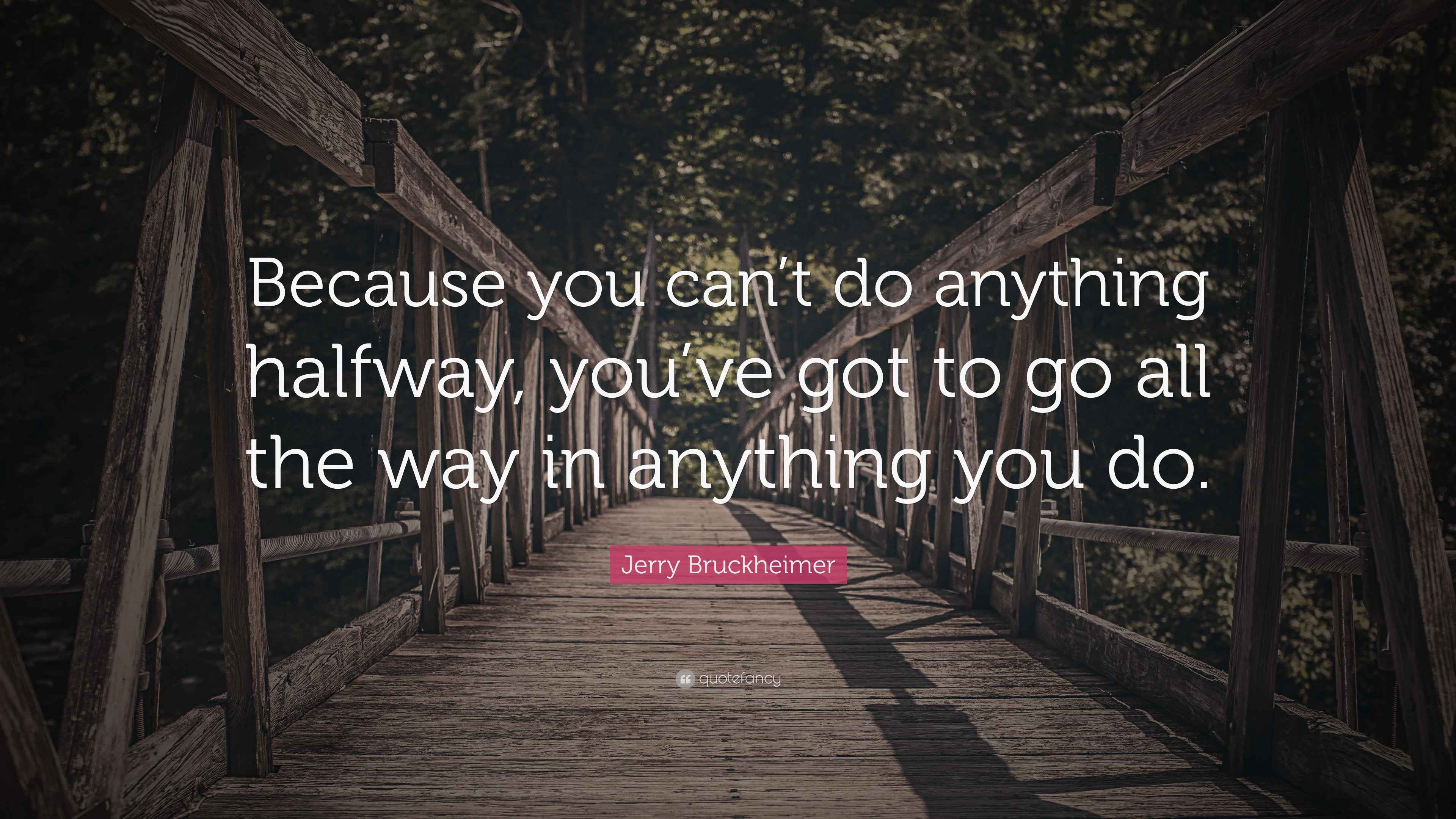 Jerry Bruckheimer Quote: “Because you can’t do anything halfway, you’ve ...