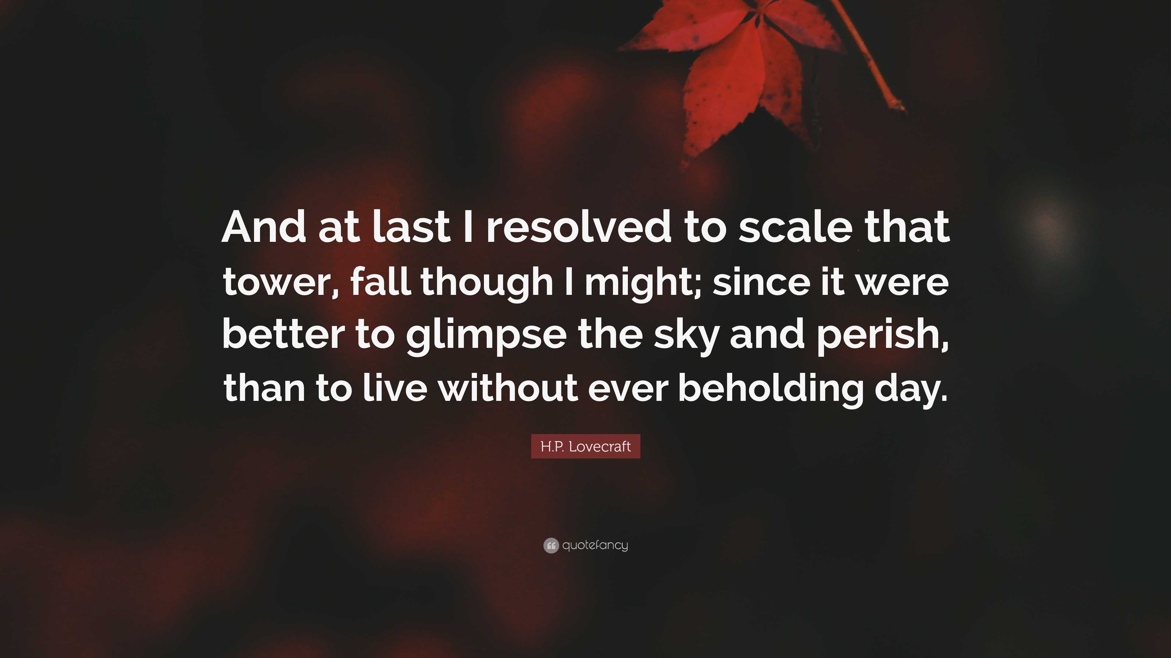 H.P. Lovecraft Quote: “And at last I resolved to scale that tower, fall ...