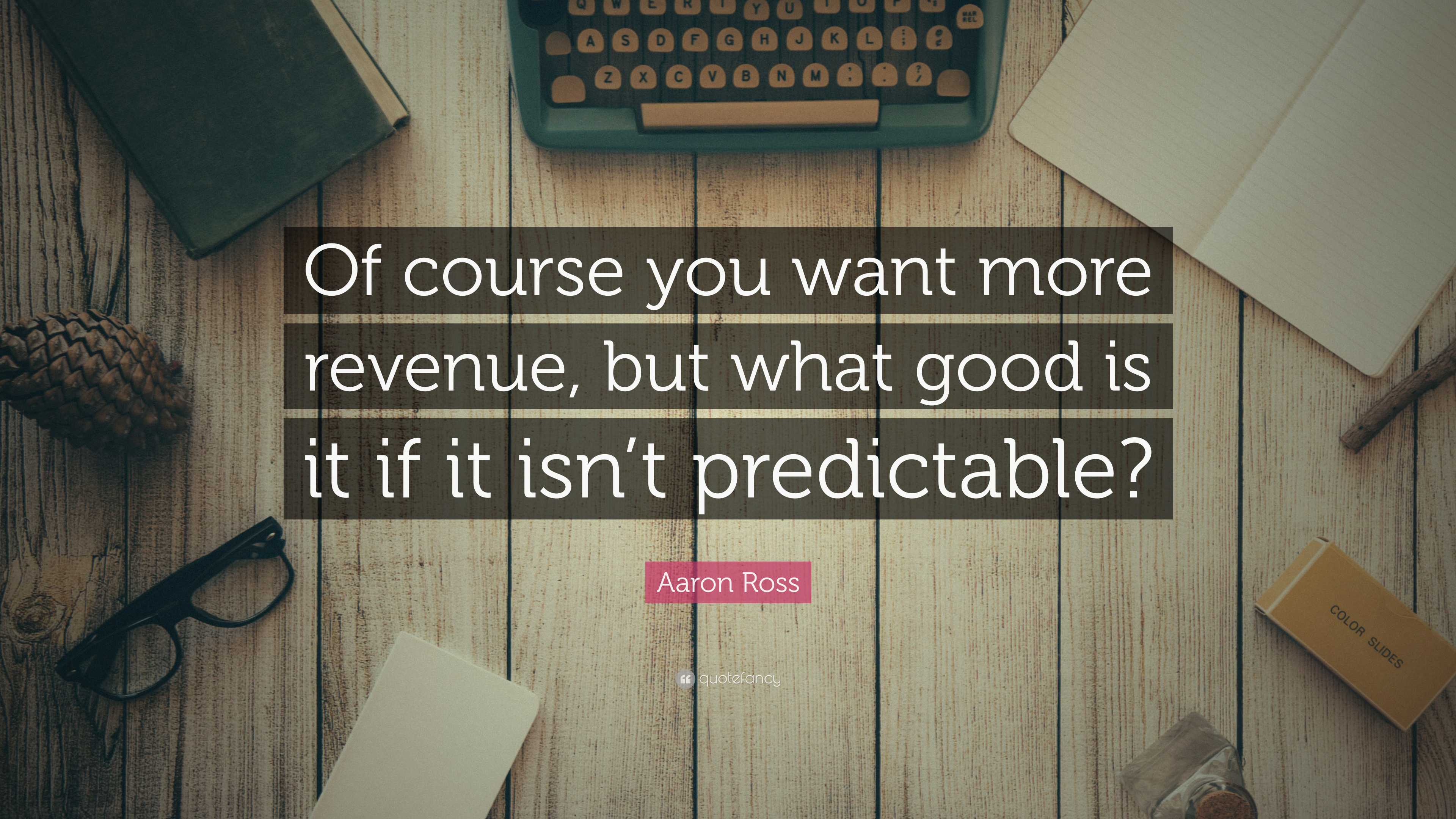 Aaron Ross Quote: “Of course you want more revenue, but what good is it ...