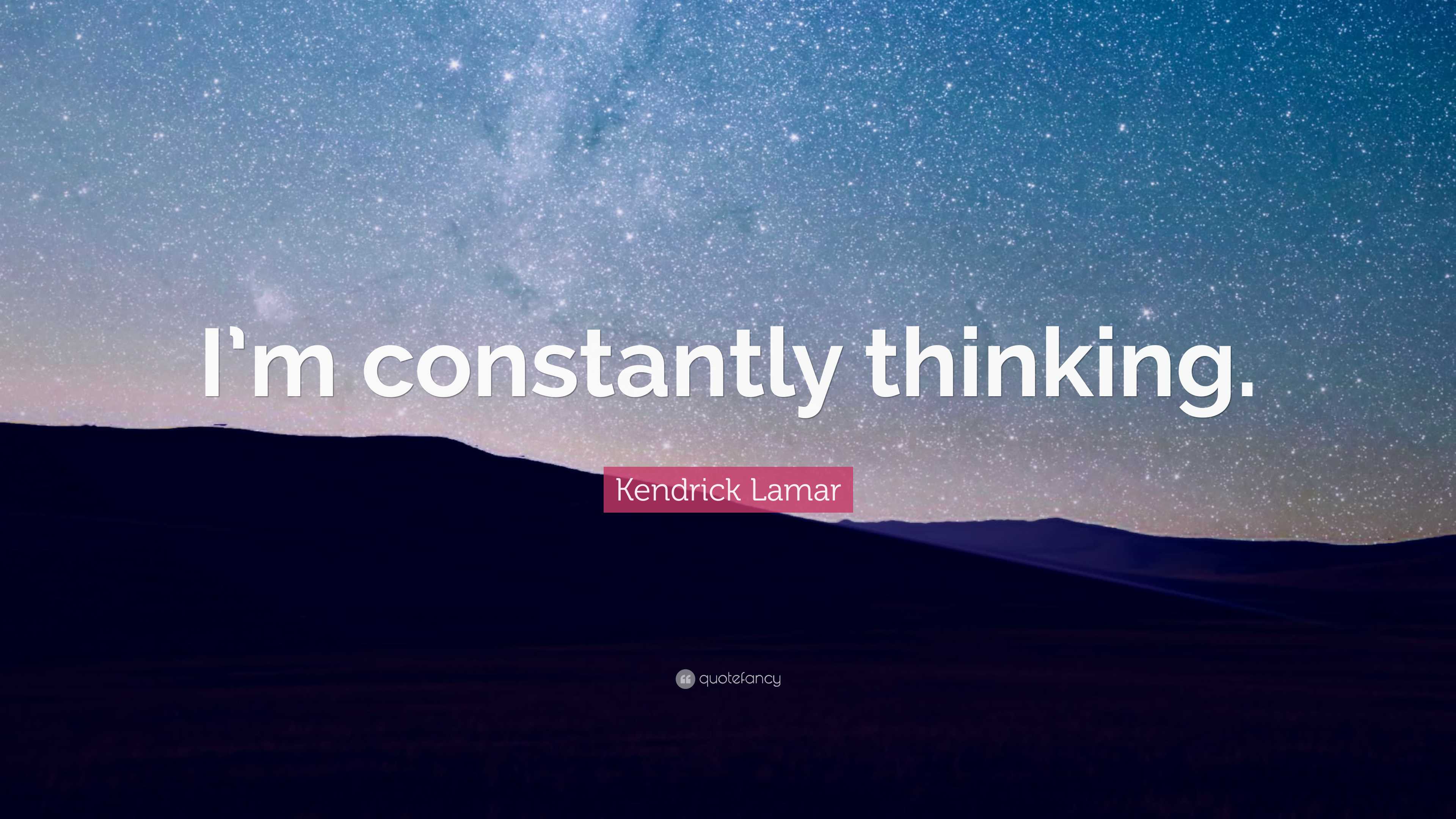 Kendrick Lamar Quote: “I’m constantly thinking.”