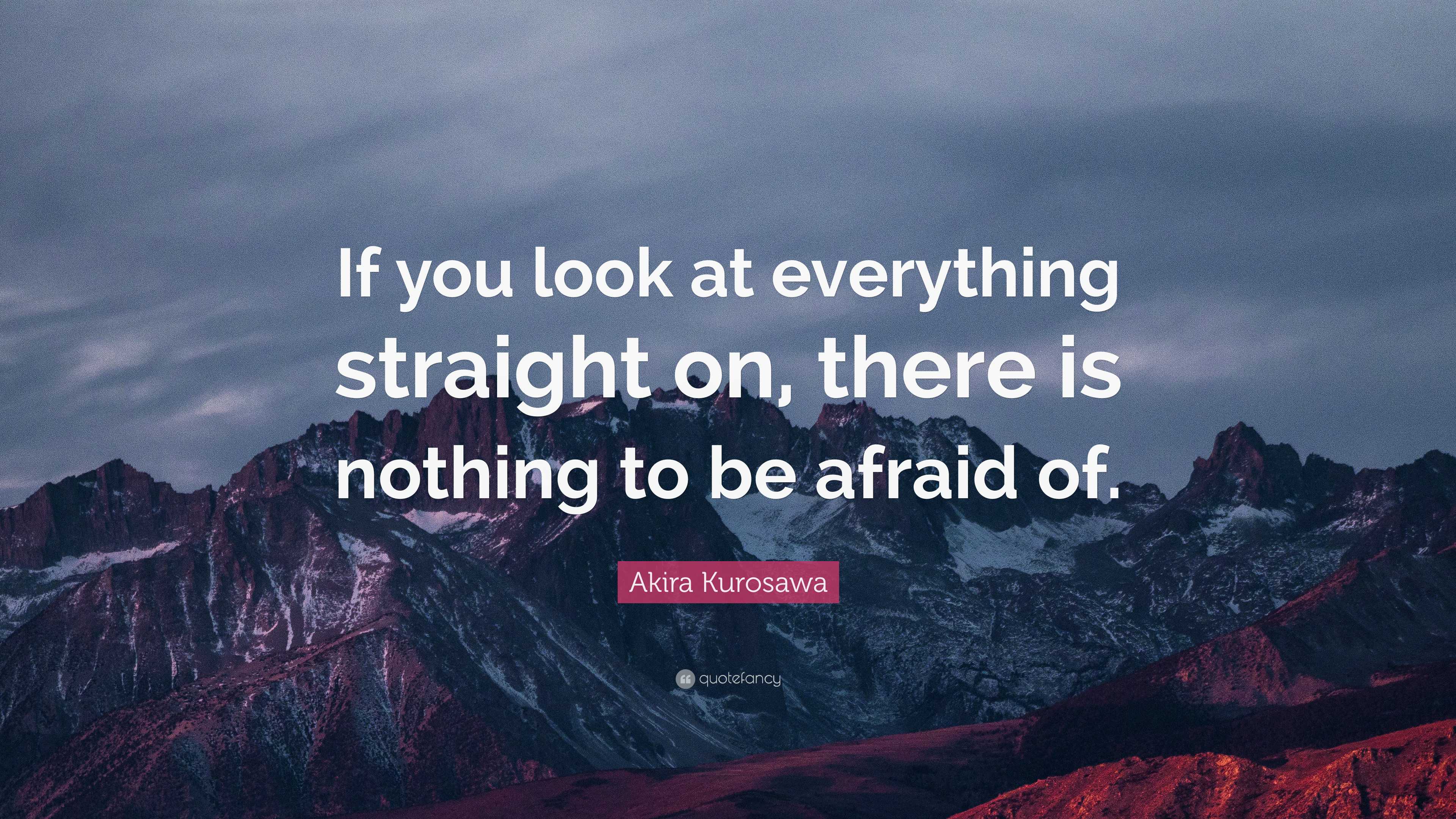 Akira Kurosawa Quote: “If you look at everything straight on, there is ...