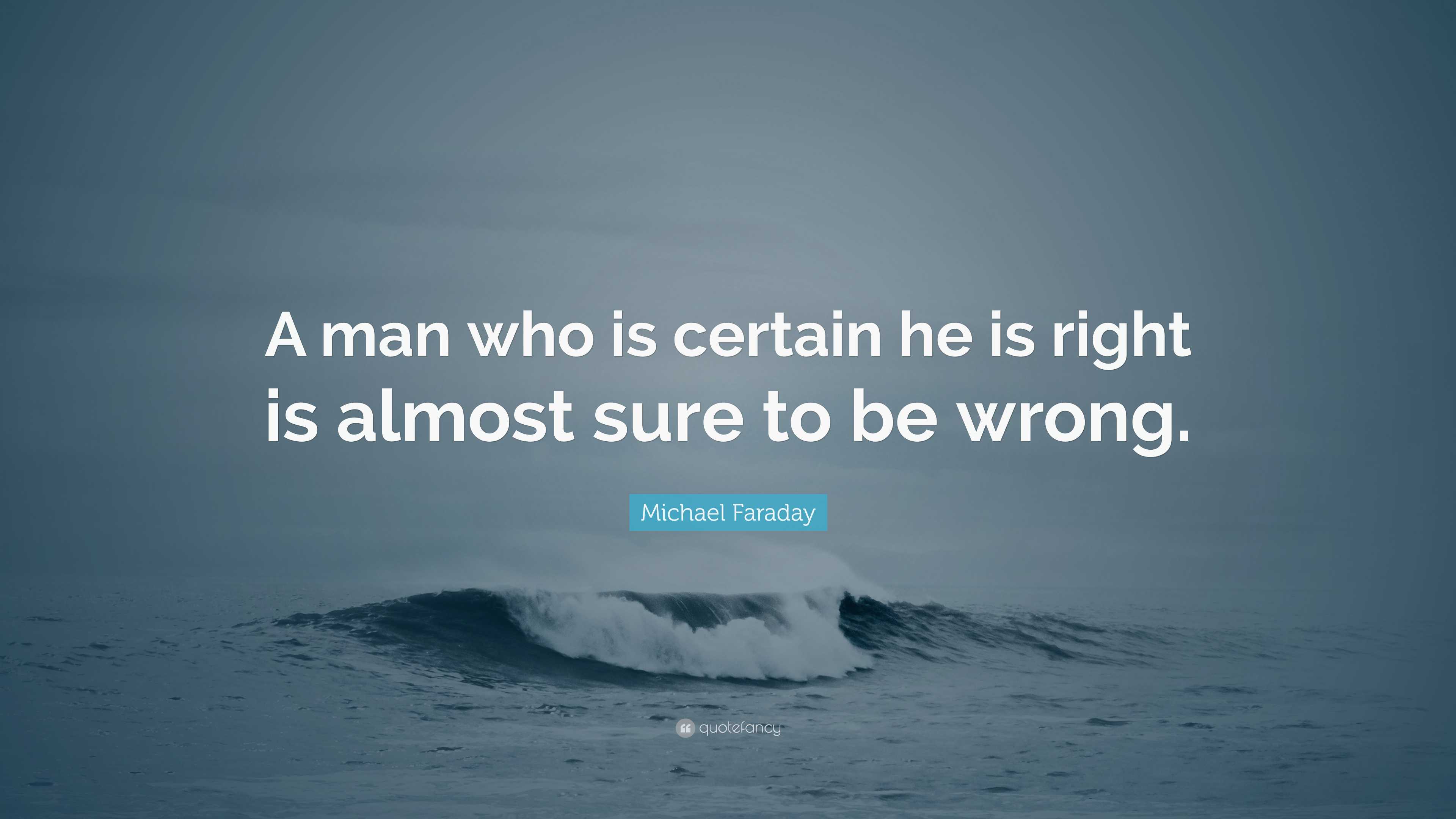 Michael Faraday Quote: “A man who is certain he is right is almost sure ...