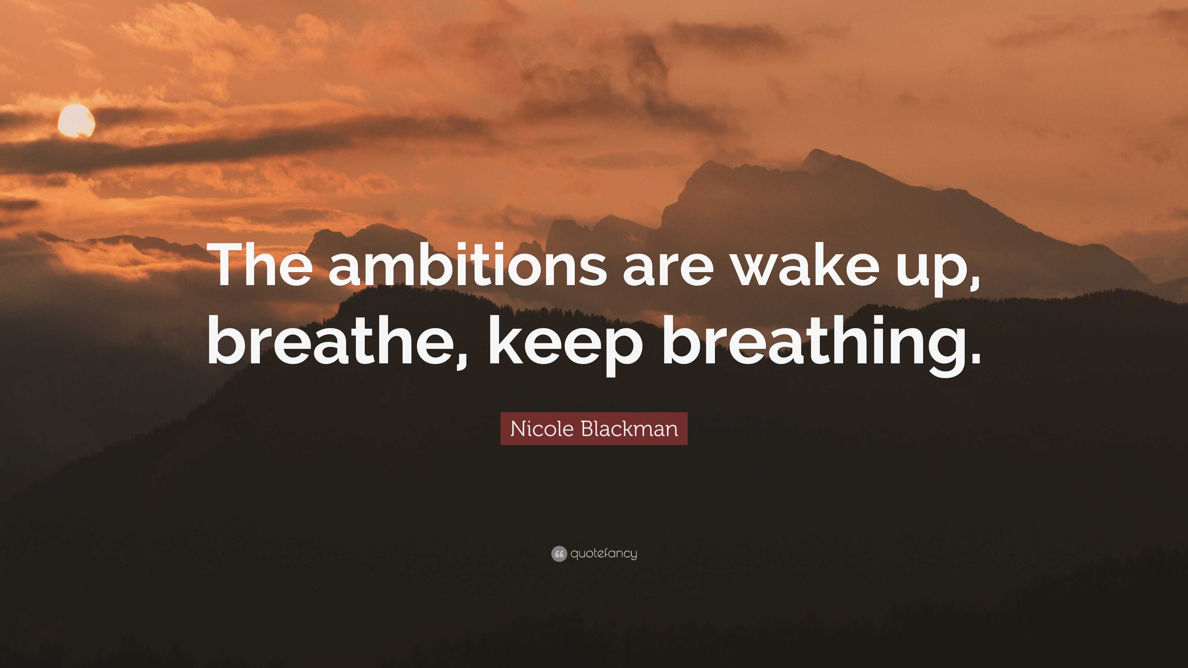 Nicole Blackman Quote: “The ambitions are wake up, breathe, keep ...