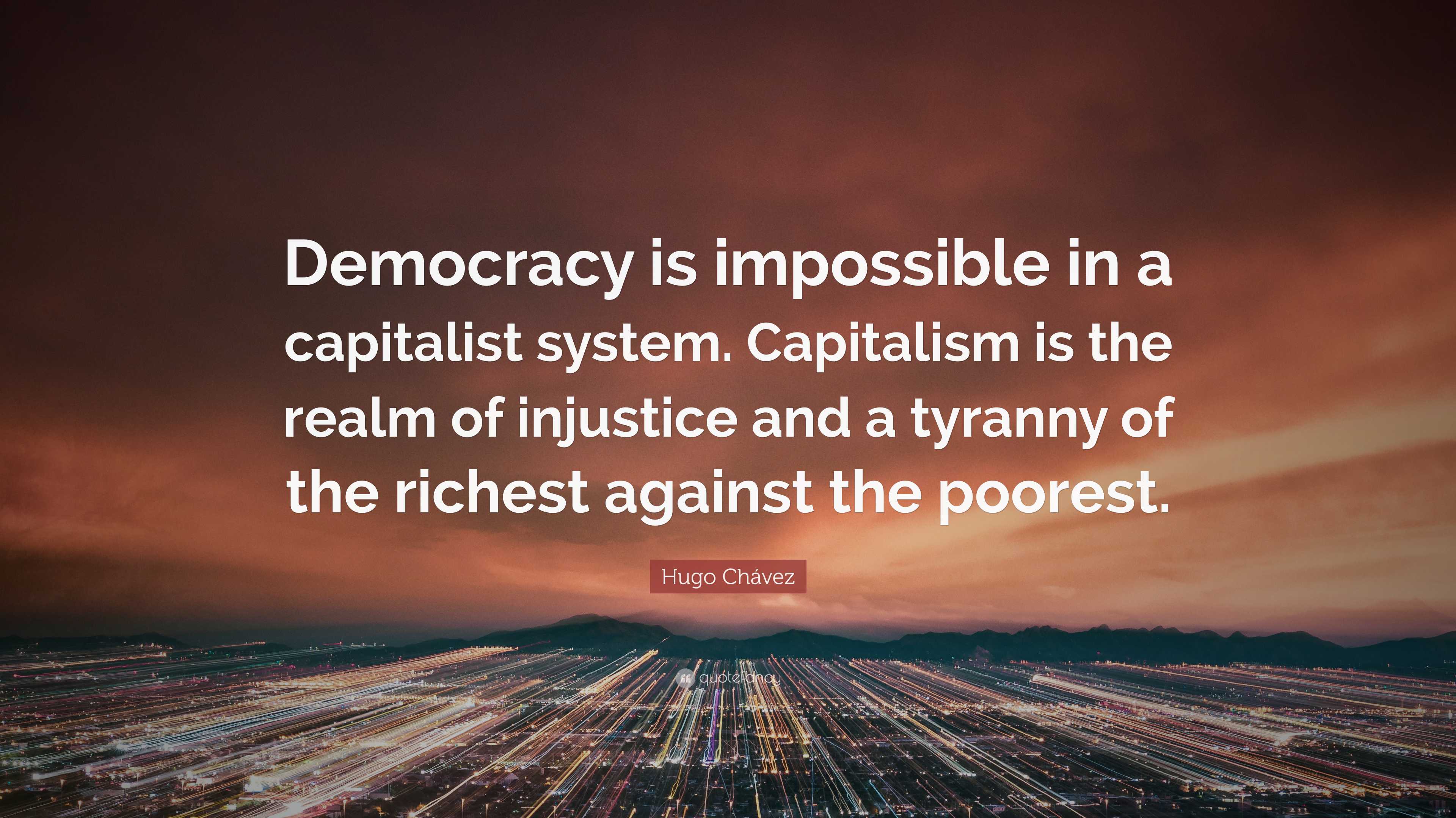 Hugo Chávez Quote: “Democracy is impossible in a capitalist system ...