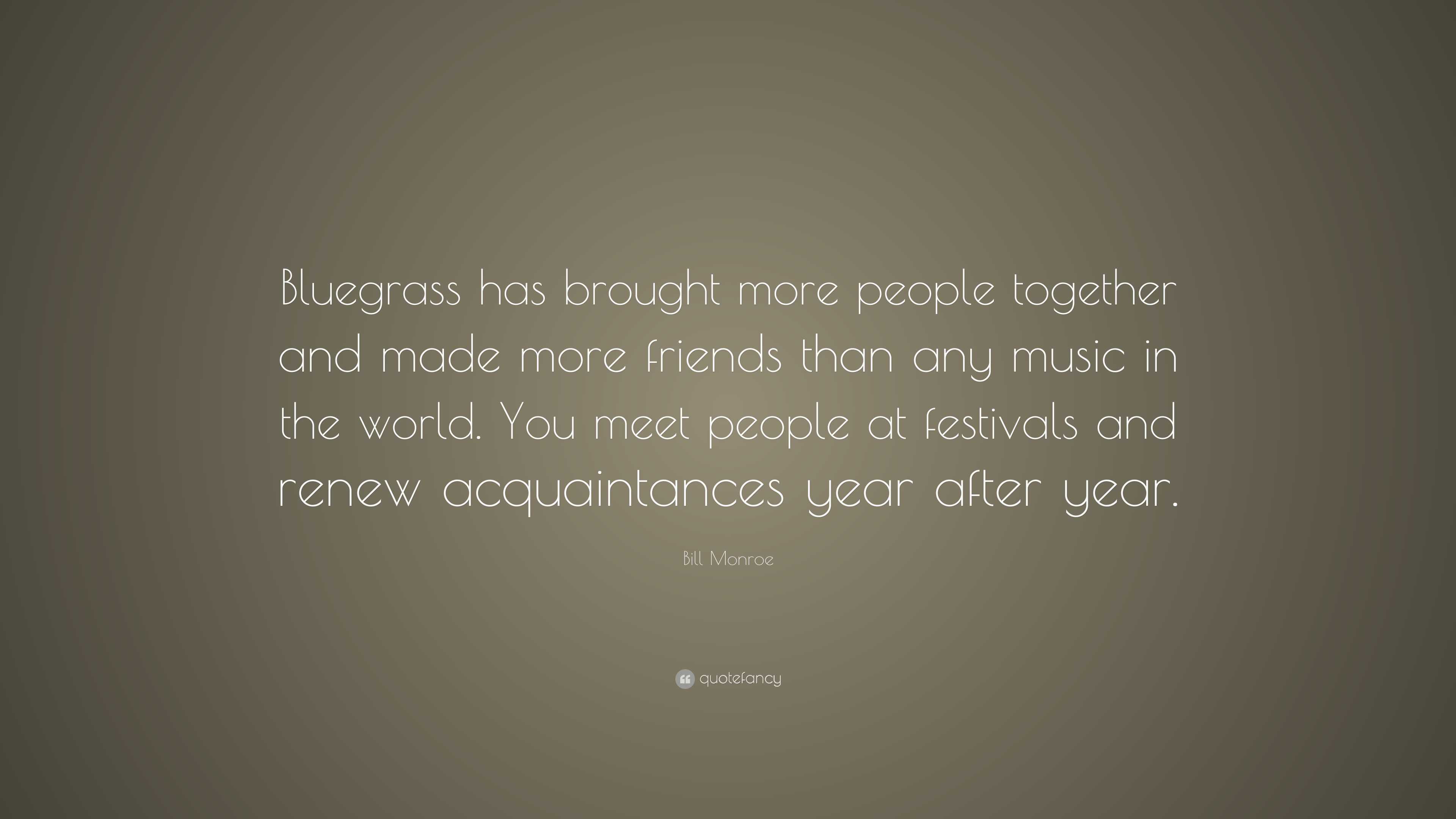 Bill Monroe Quote: “Bluegrass has brought more people together and made ...