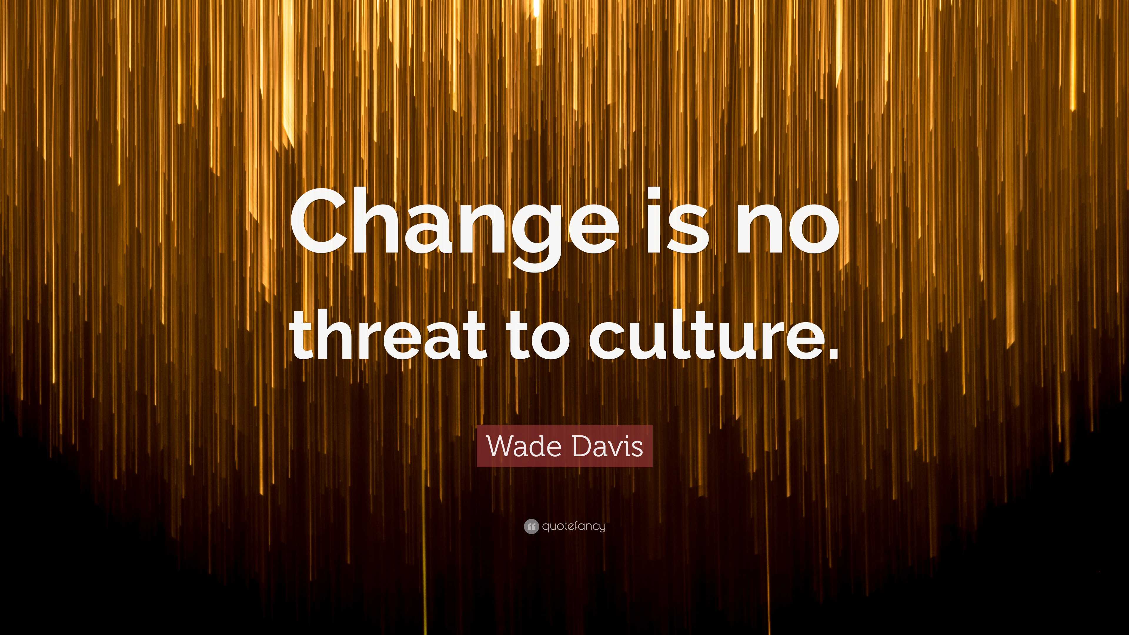 Wade Davis Quote: “Change is no threat to culture.”
