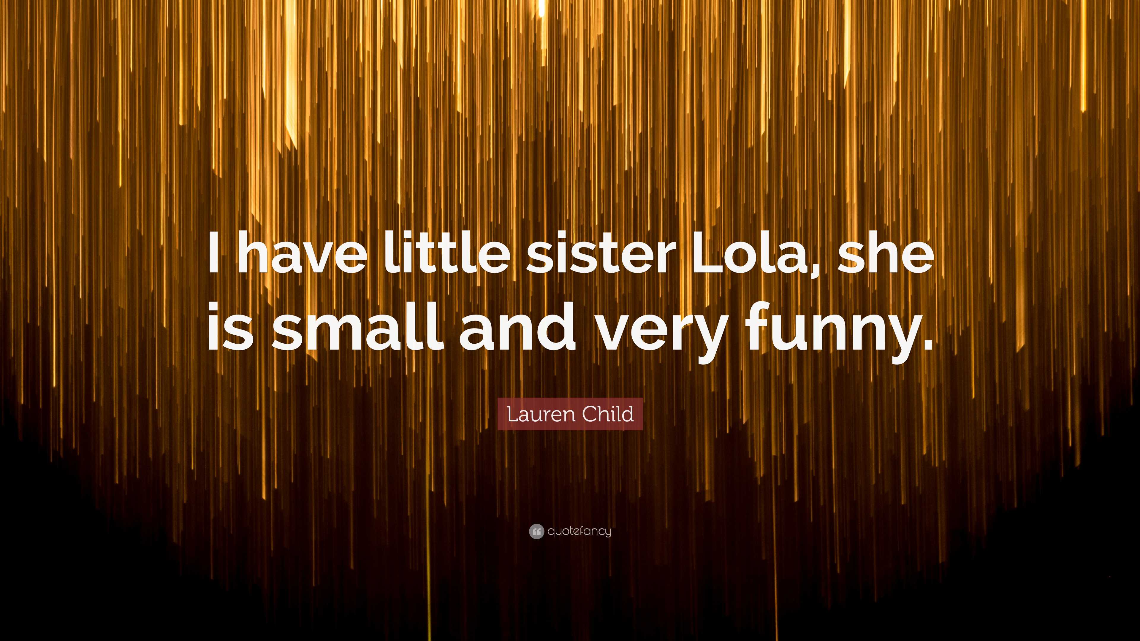 Lauren Child Quote: “I have little sister Lola, she is small and very ...