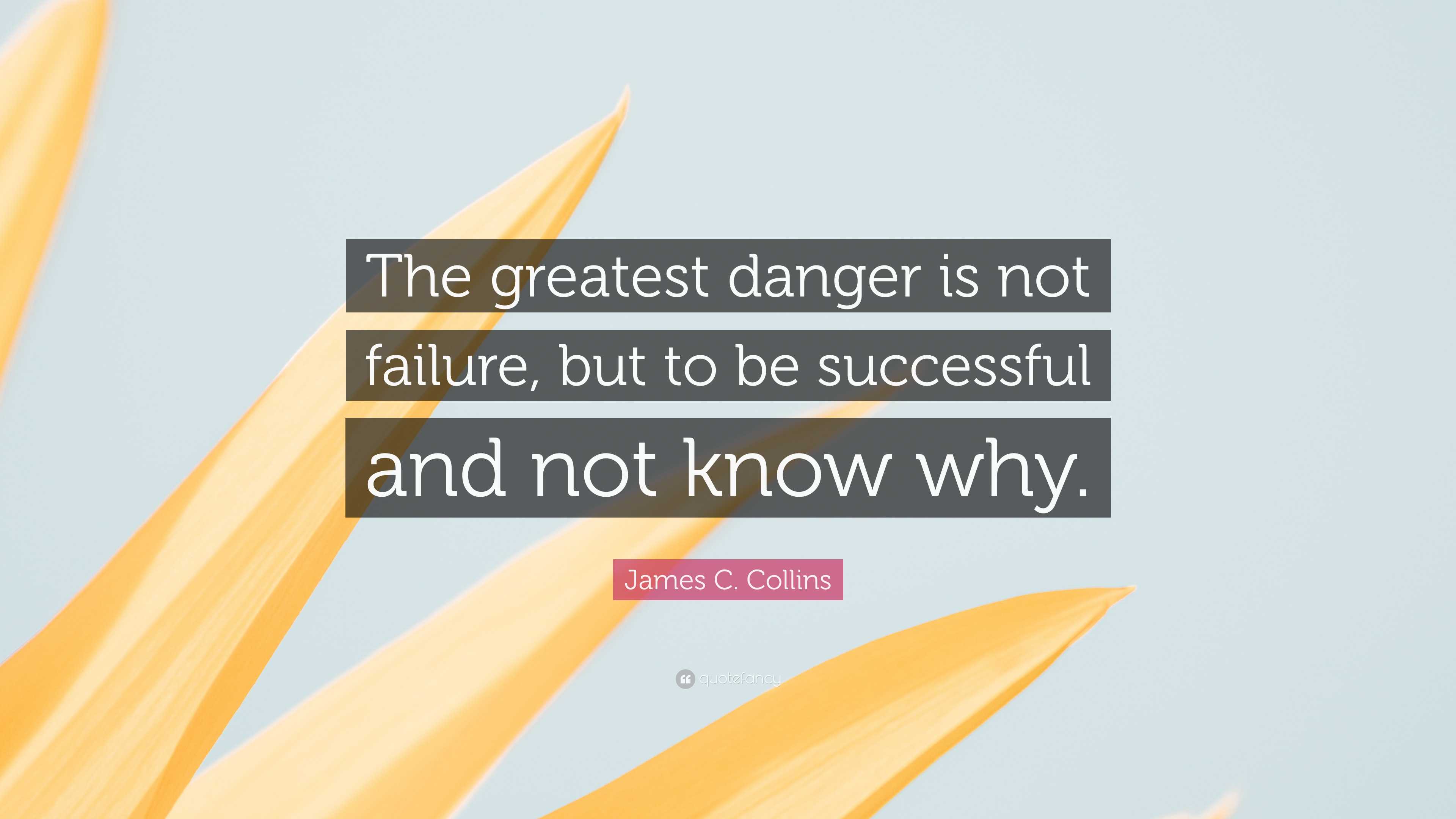 James C. Collins Quote: “The greatest danger is not failure, but to be ...
