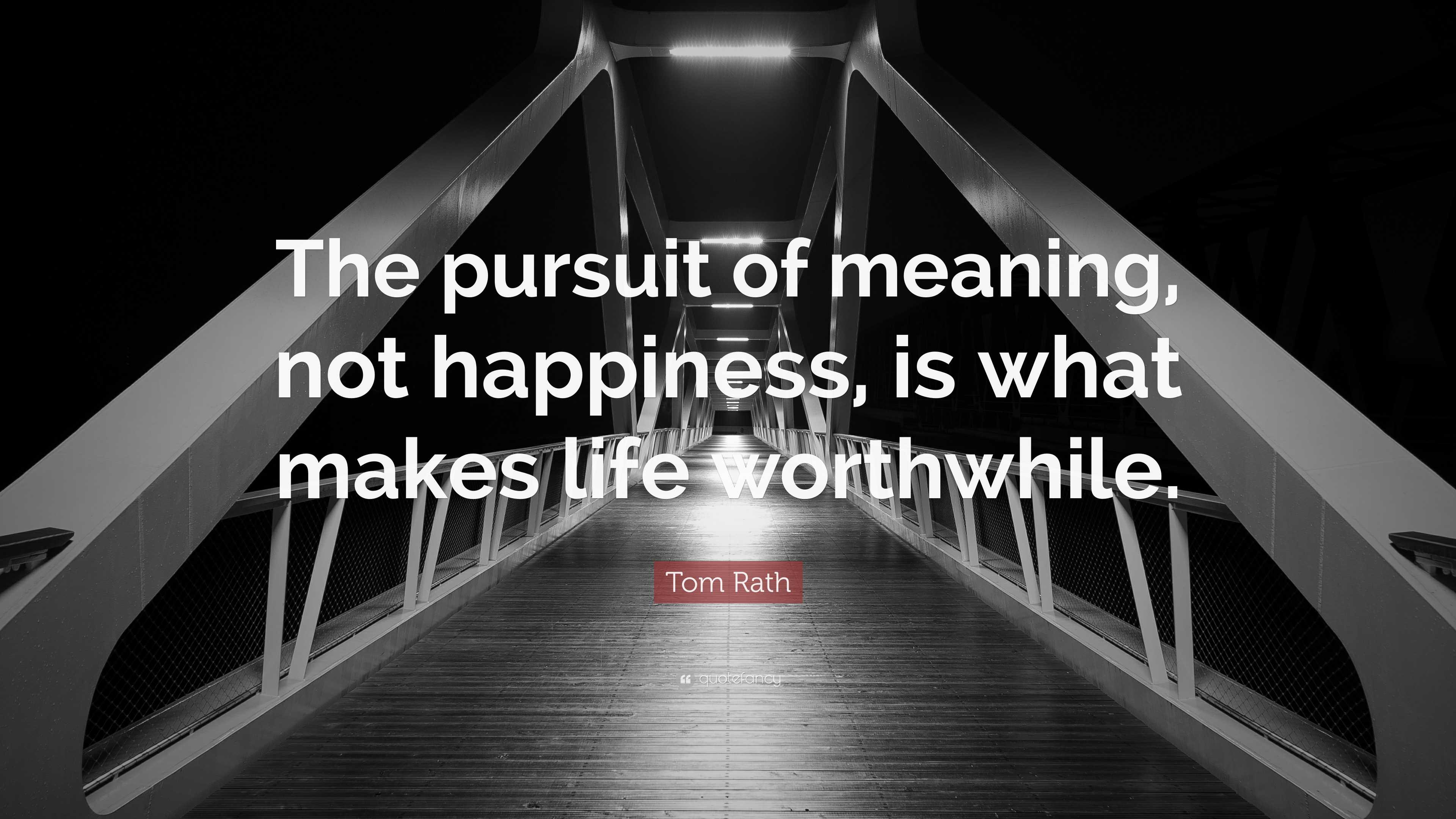 Tom Rath Quote: “The pursuit of meaning, not happiness, is what makes ...