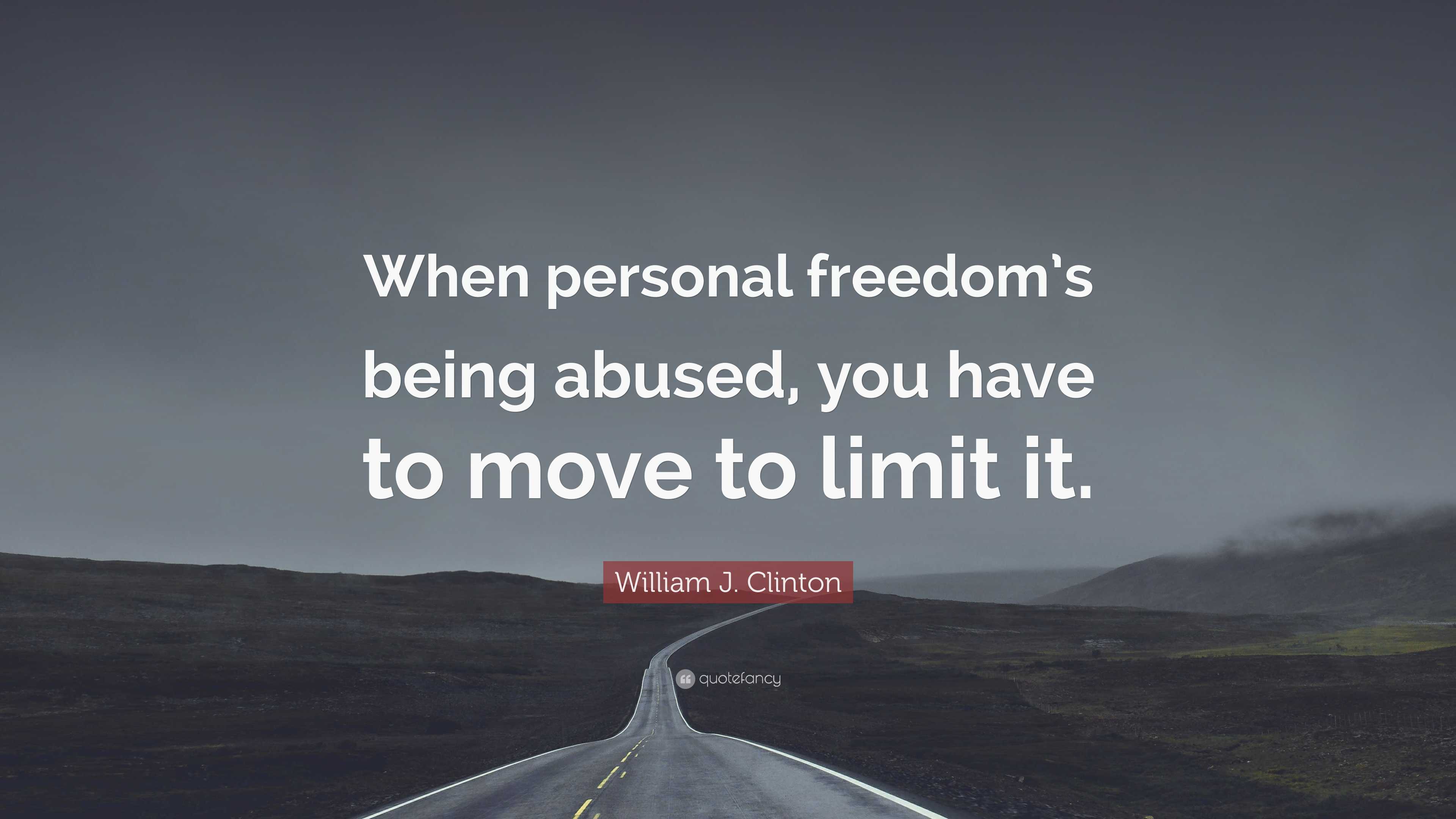 William J. Clinton Quote: “When personal freedom’s being abused, you ...