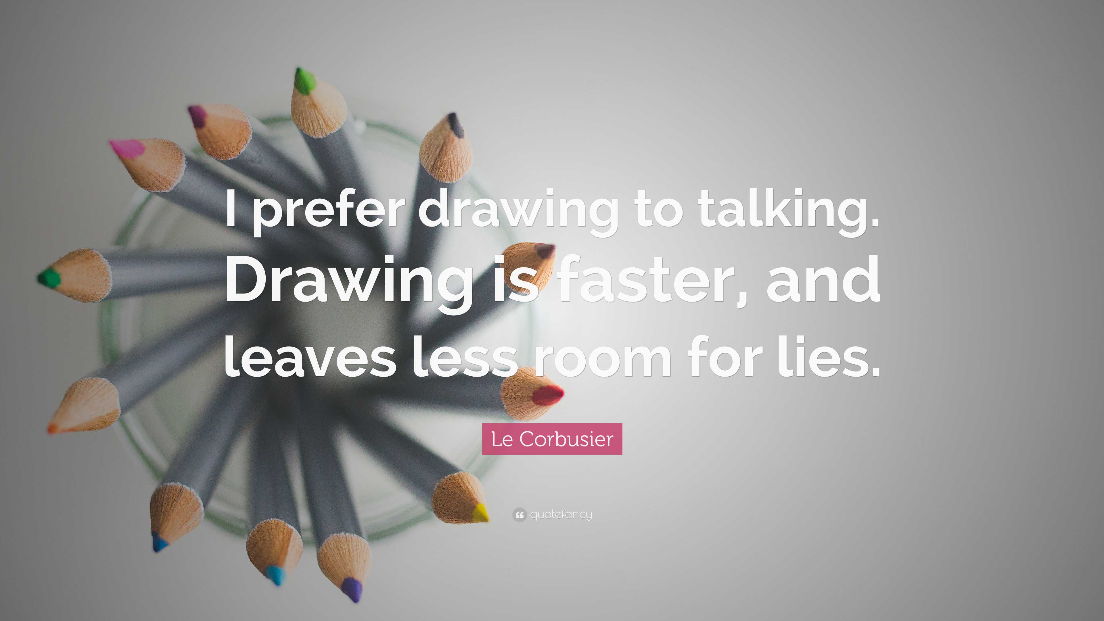 Le Corbusier Quote: “I prefer drawing to talking. Drawing is faster ...