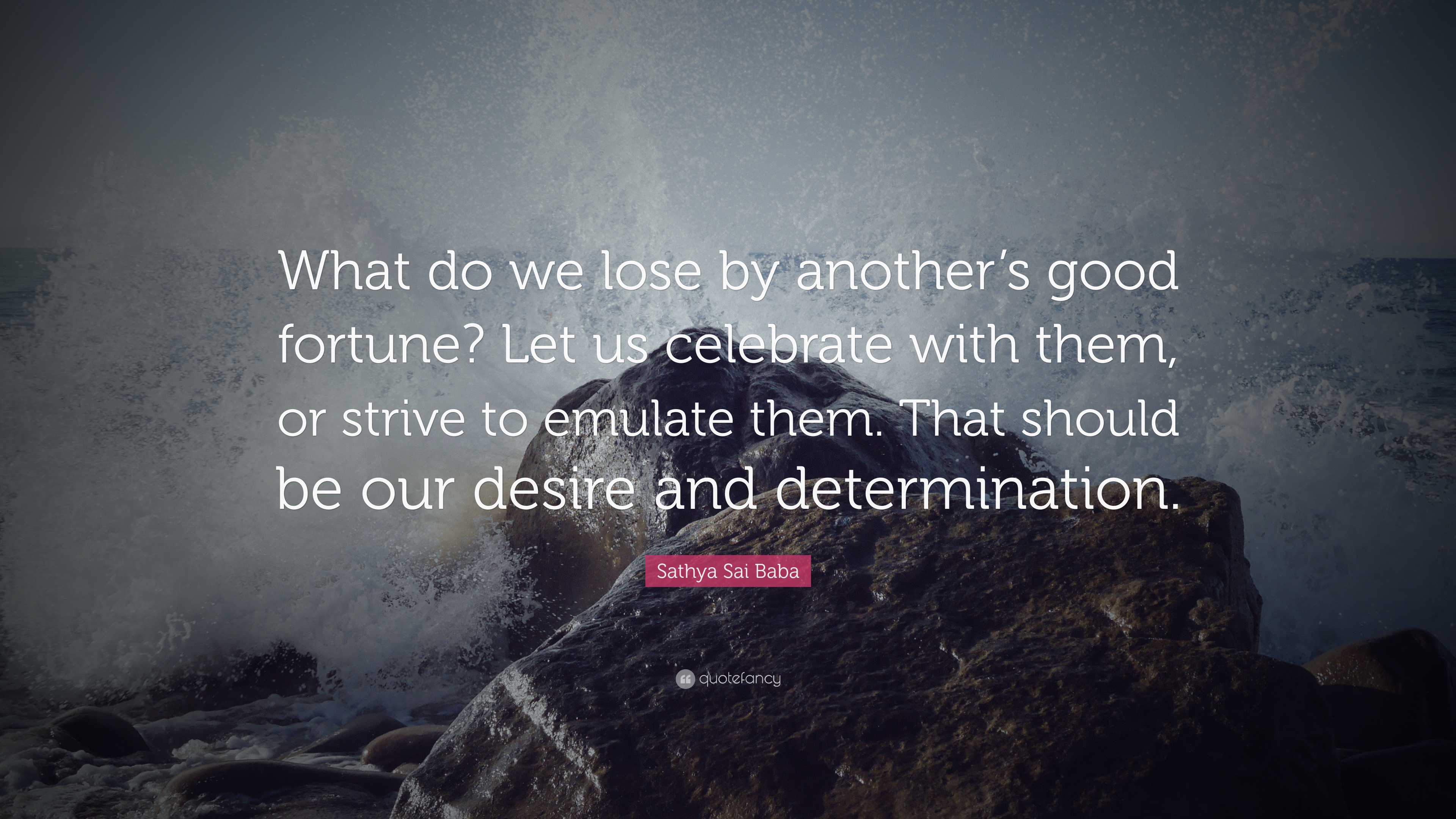 Sathya Sai Baba Quote: “What do we lose by another’s good fortune? Let ...