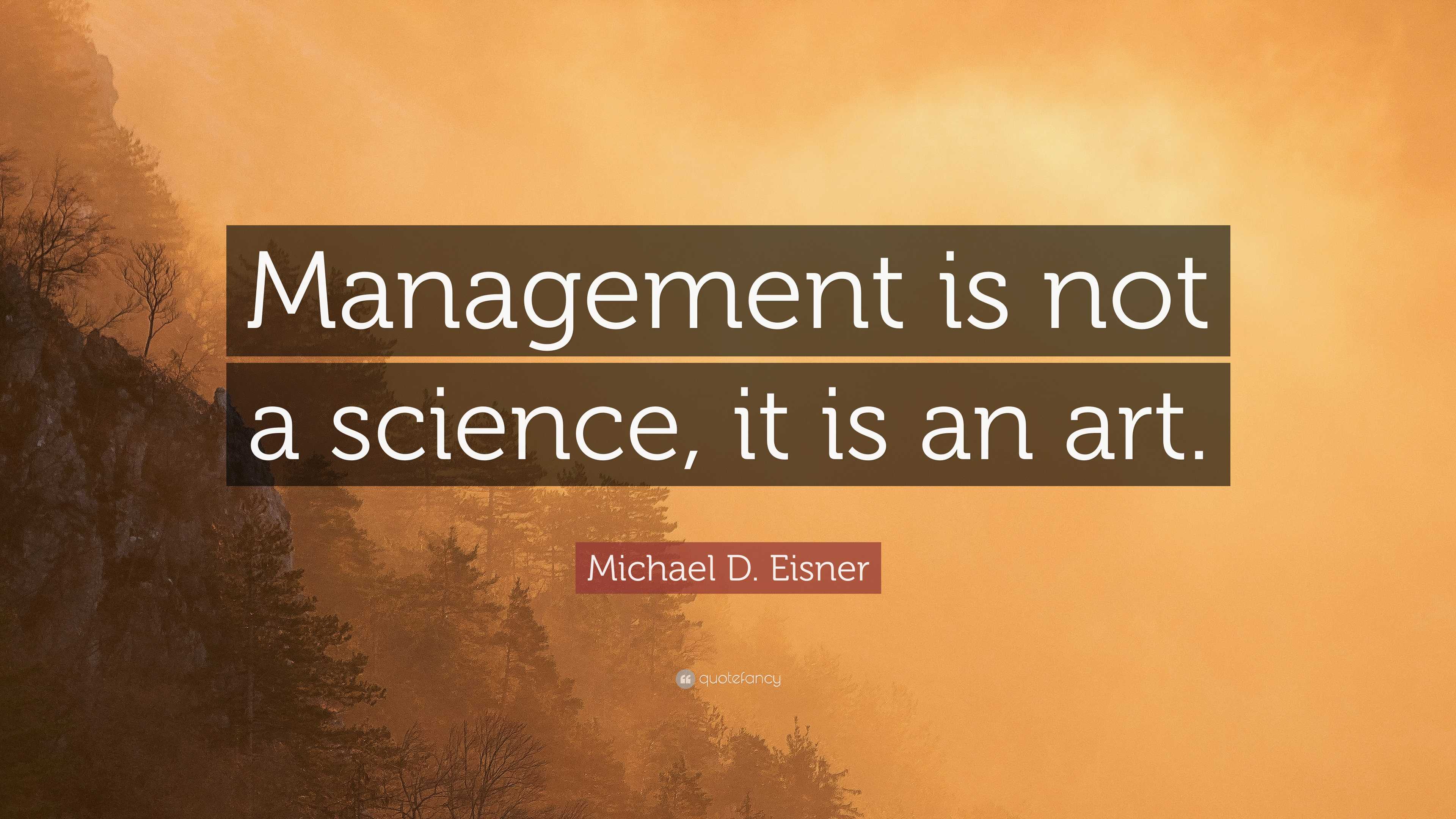 Michael D. Eisner Quote: “Management is not a science, it is an art.”