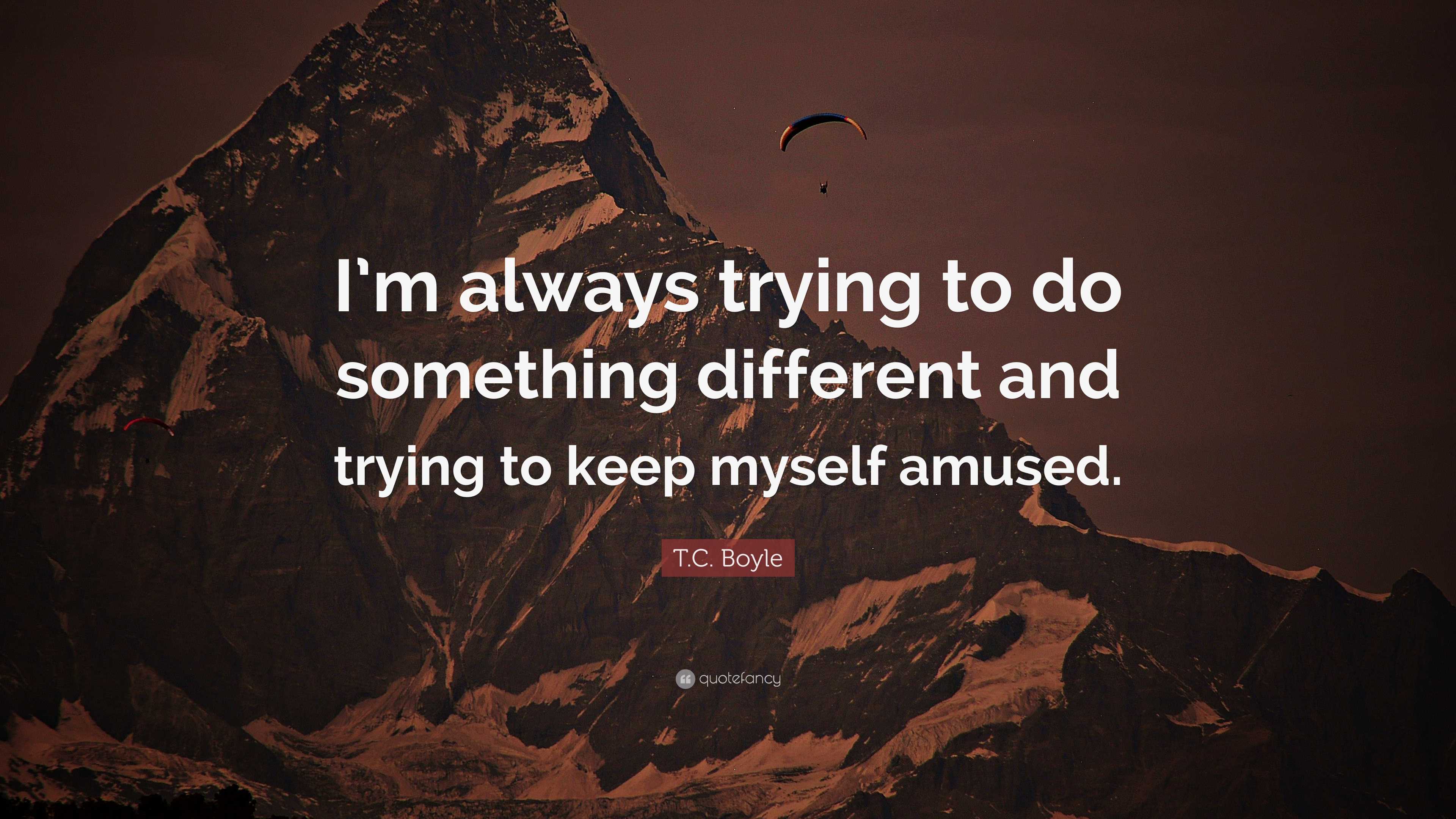 T.C. Boyle Quote: “I’m always trying to do something different and ...