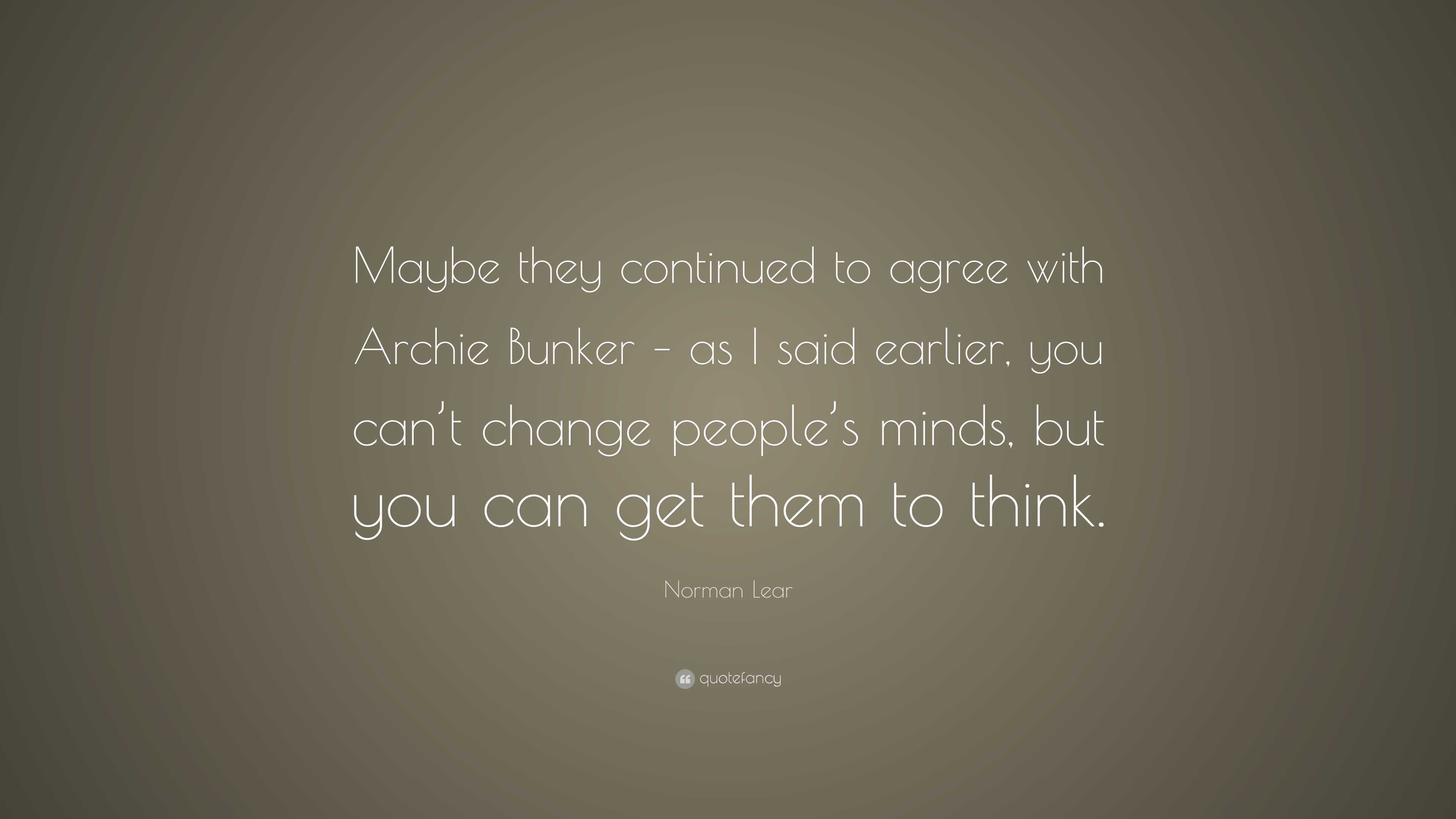 Norman Lear Quote: “Maybe they continued to agree with Archie Bunker ...