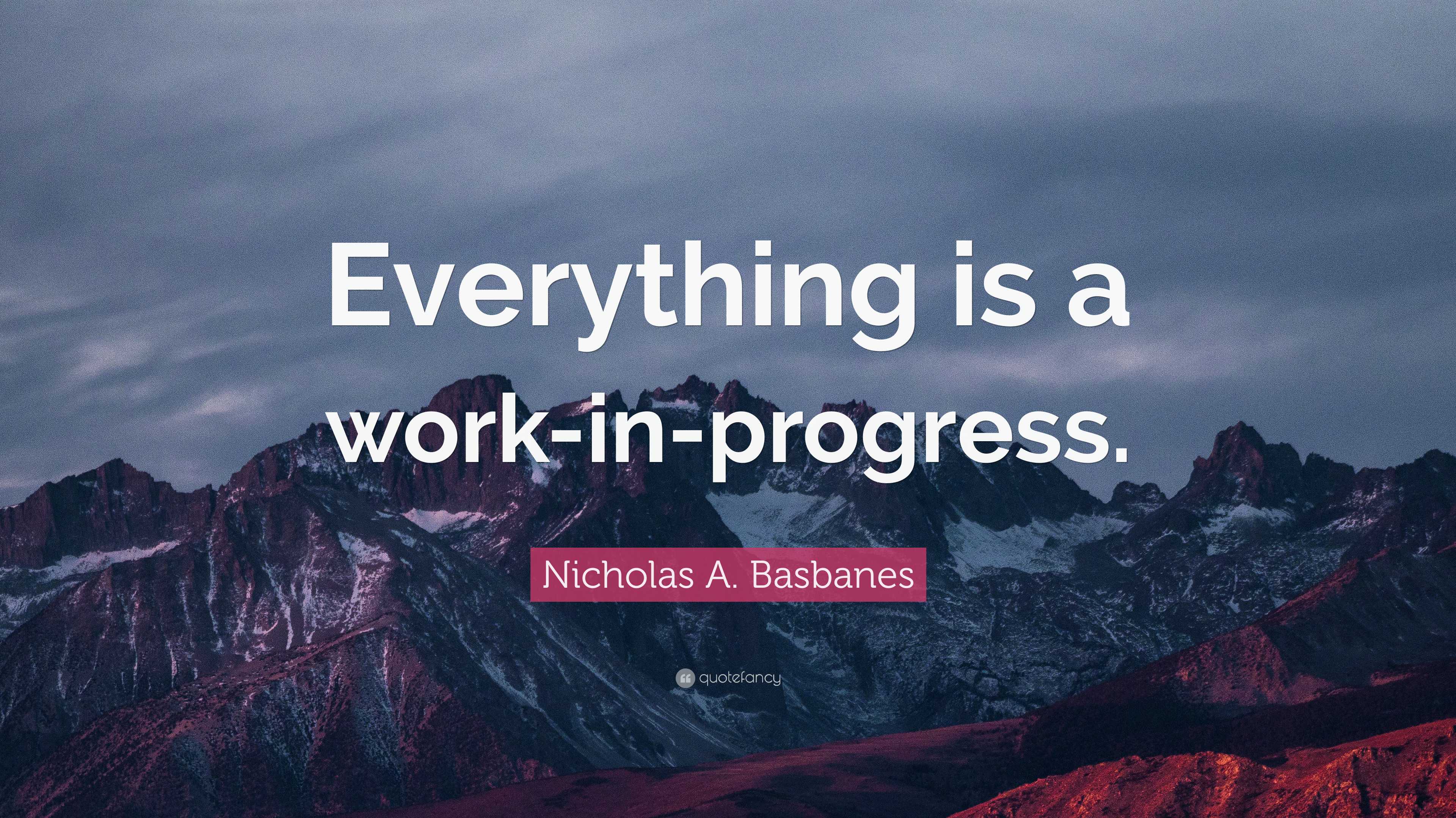 Nicholas A. Basbanes Quote: “Everything is a work-in-progress.”