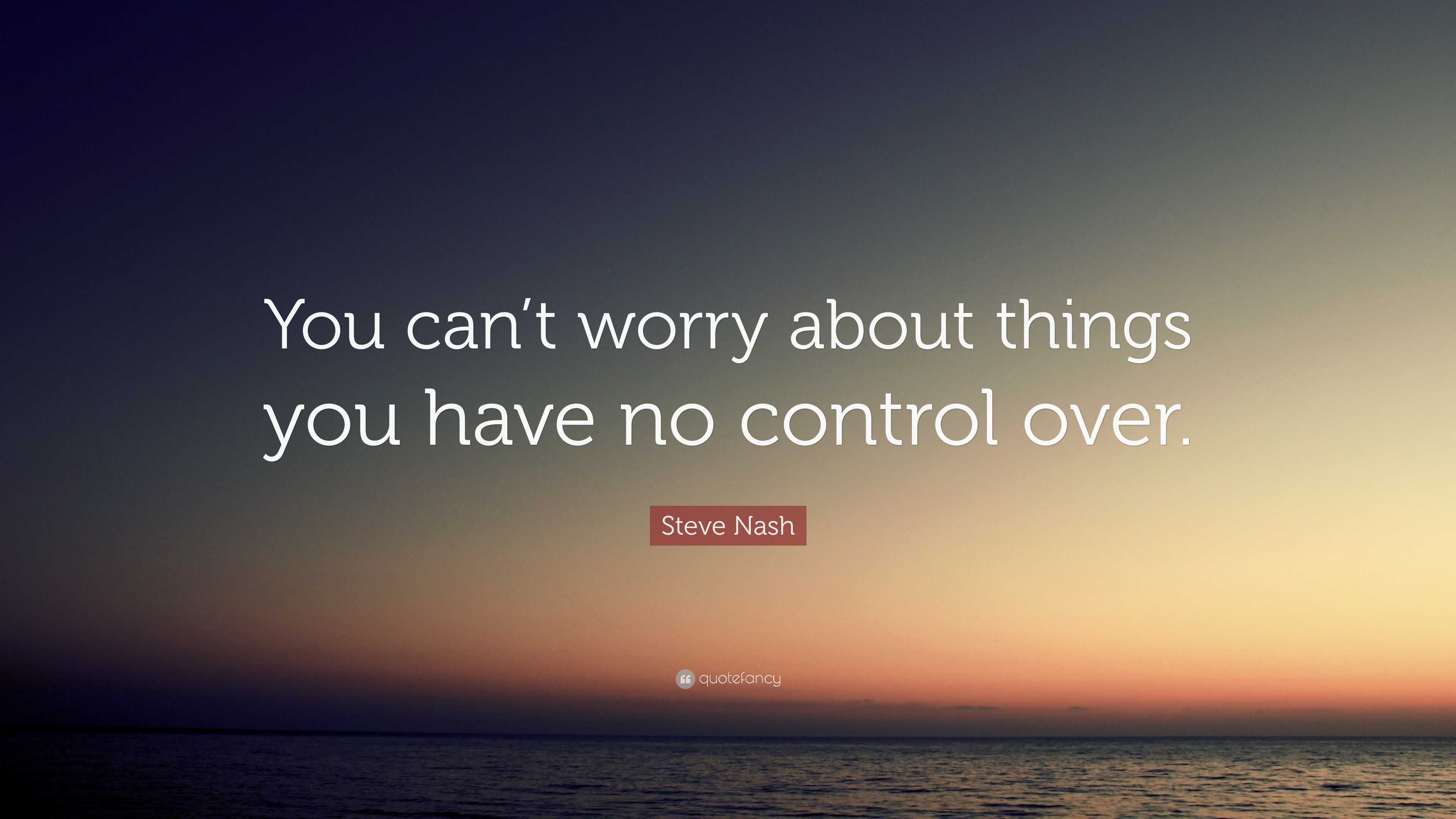 Steve Nash Quote: “You can’t worry about things you have no control over.”