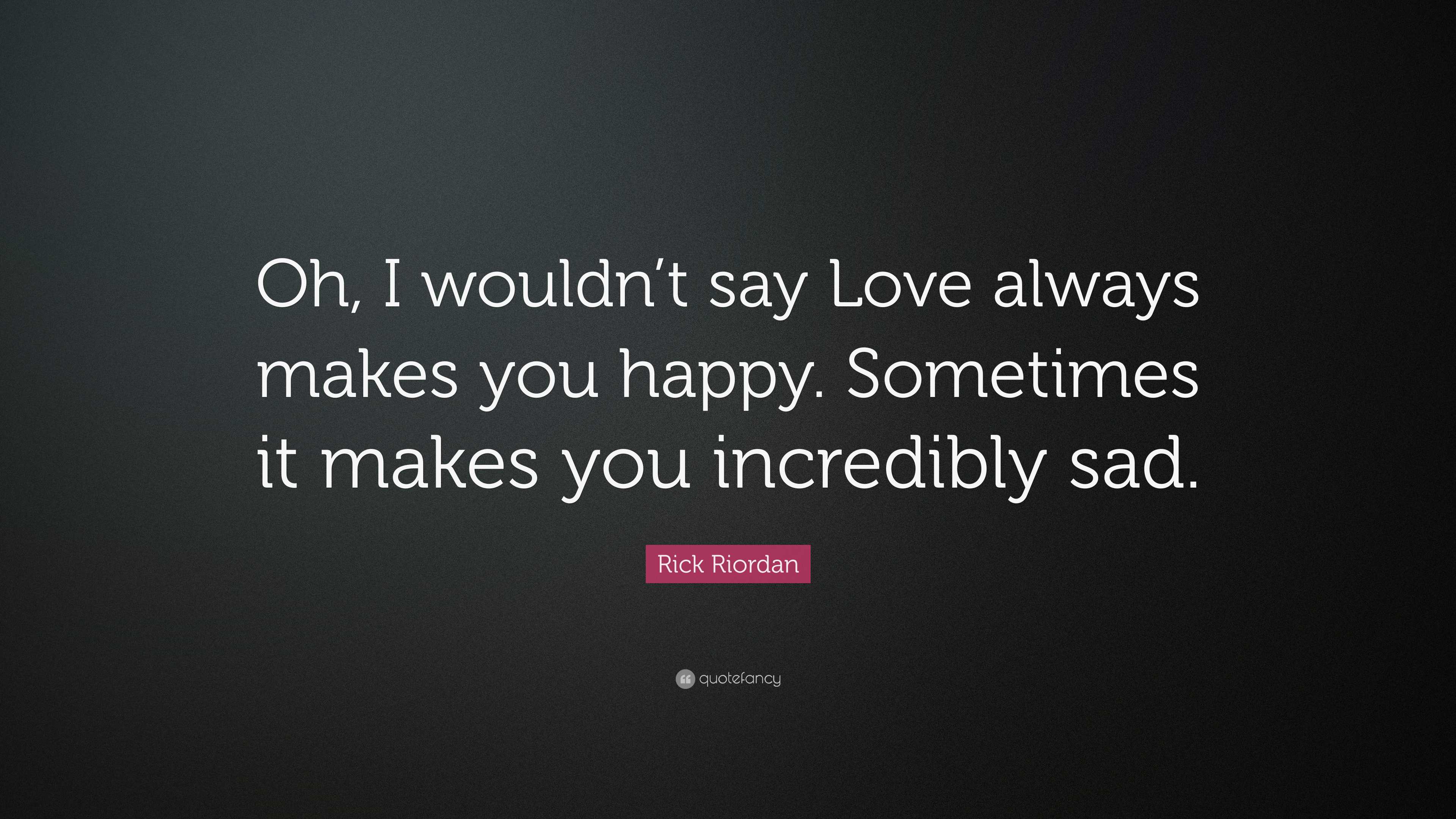 Rick Riordan Quote: “Oh, I wouldn’t say Love always makes you happy ...