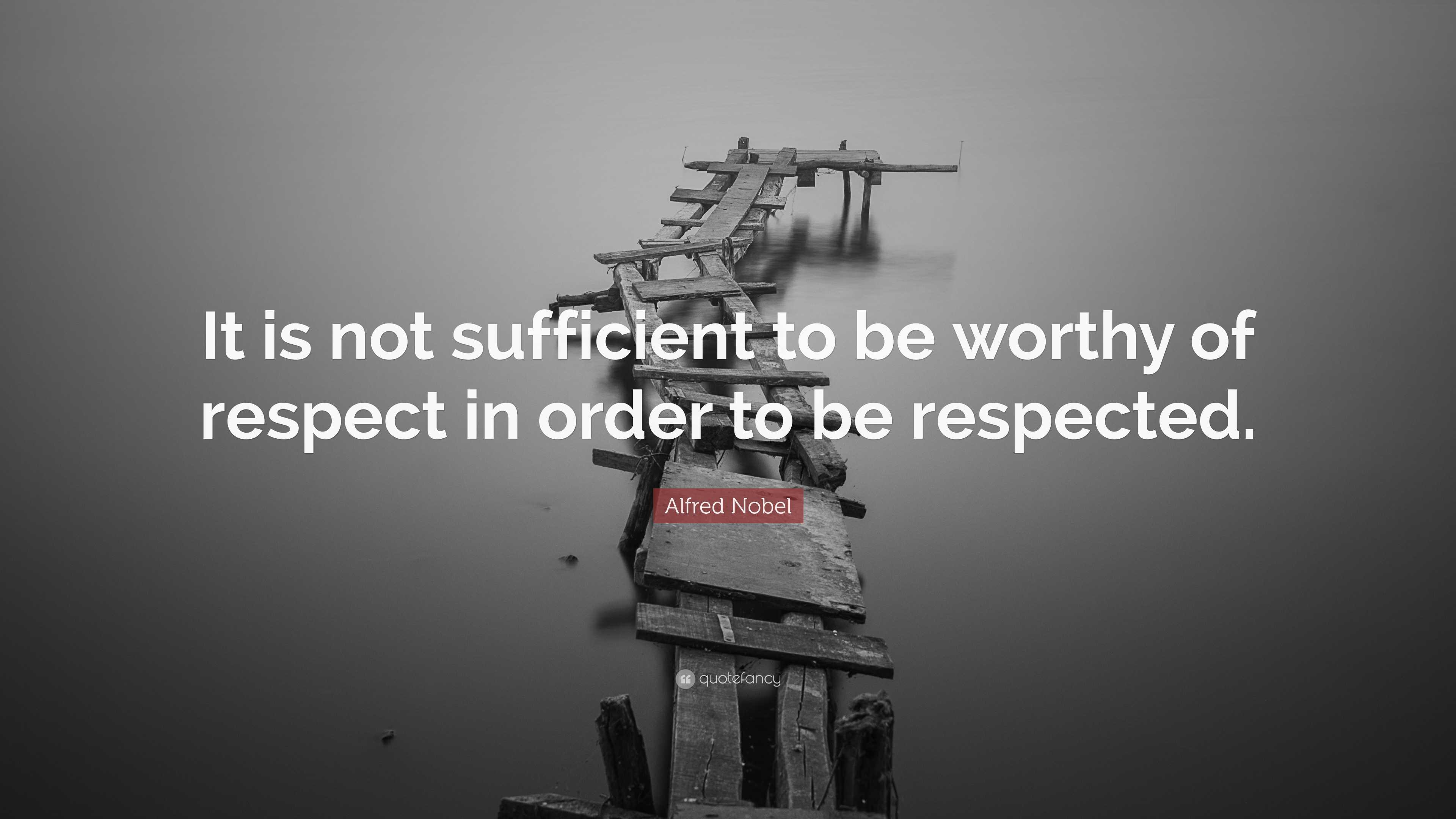 Alfred Nobel Quote: “It is not sufficient to be worthy of respect in ...