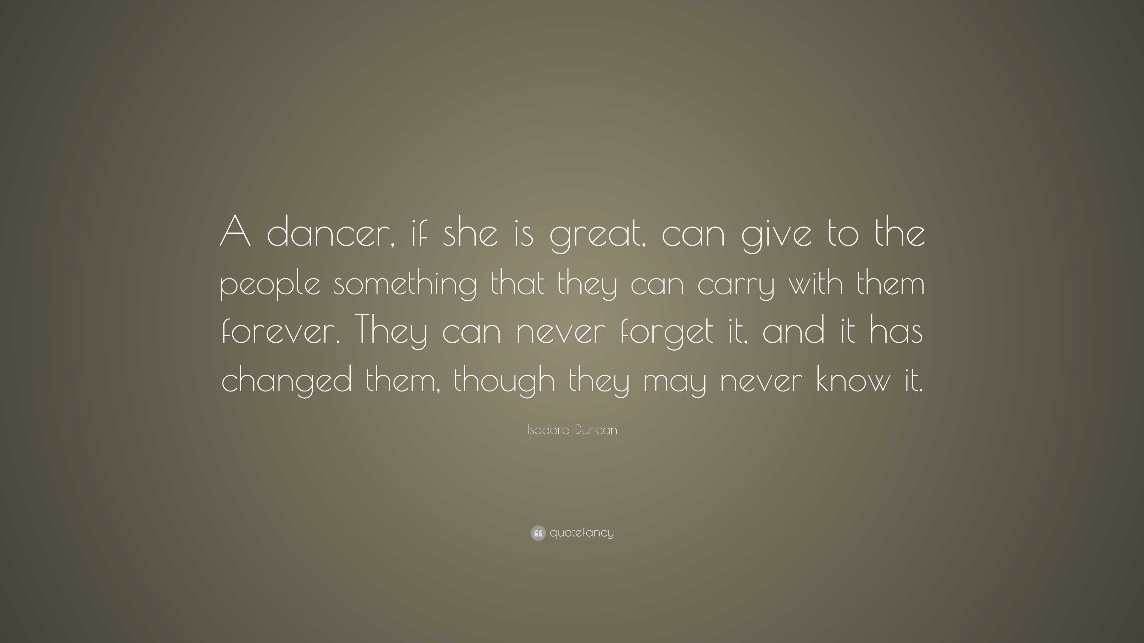 Isadora Duncan Quote: “A dancer, if she is great, can give to the ...