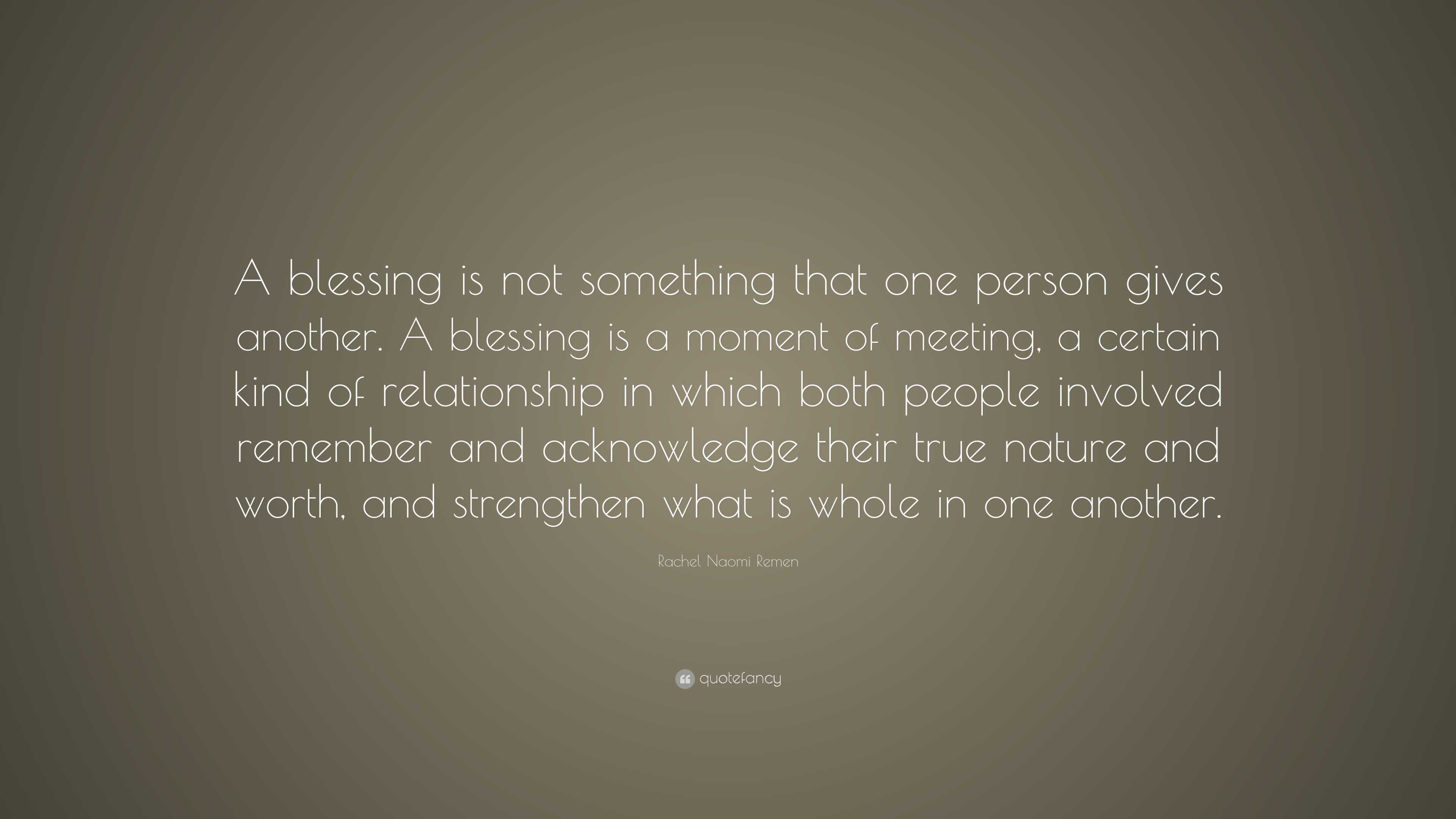 Rachel Naomi Remen Quote: “A blessing is not something that one person ...