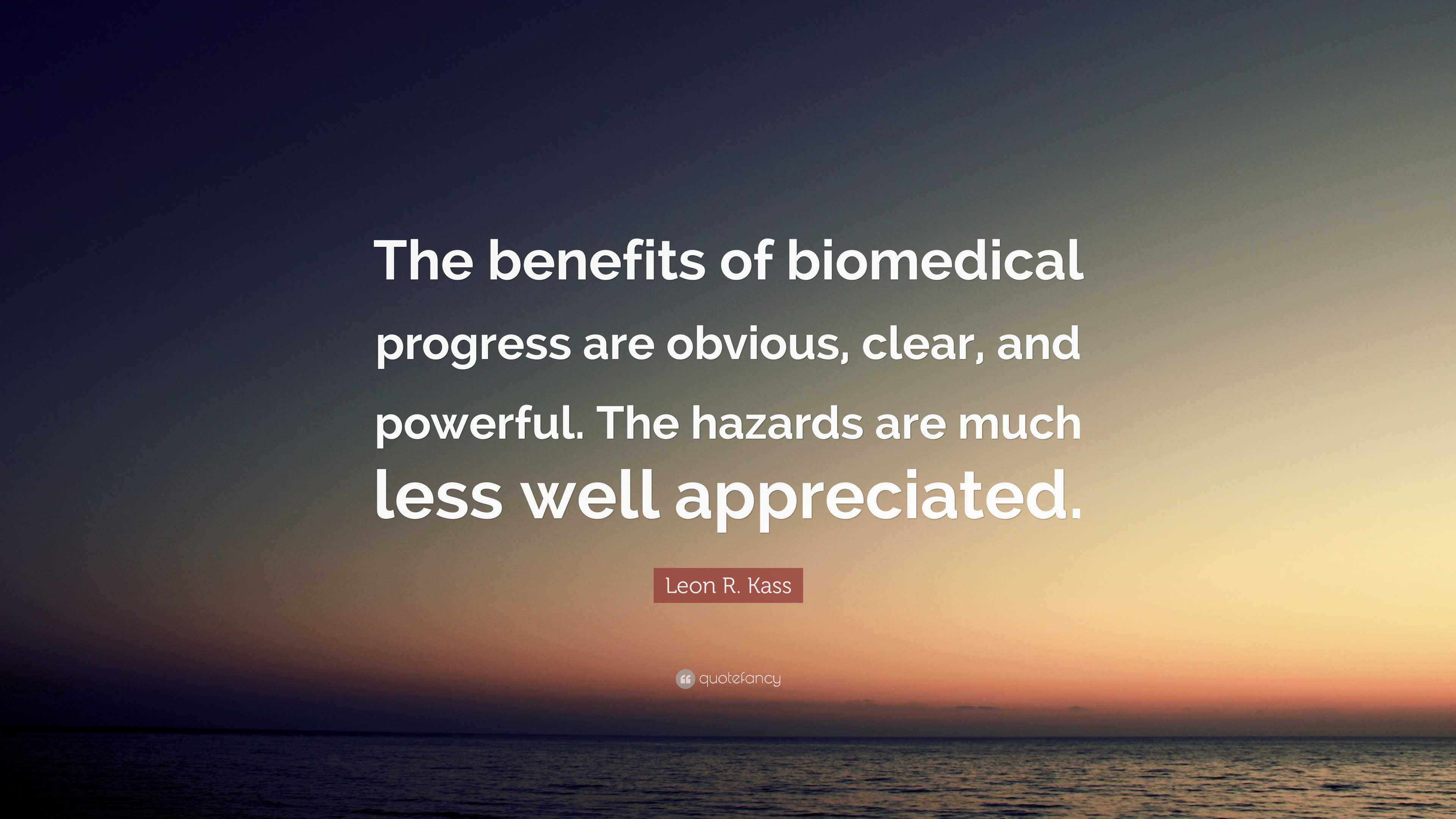 Leon R. Kass Quote: “The benefits of biomedical progress are obvious ...