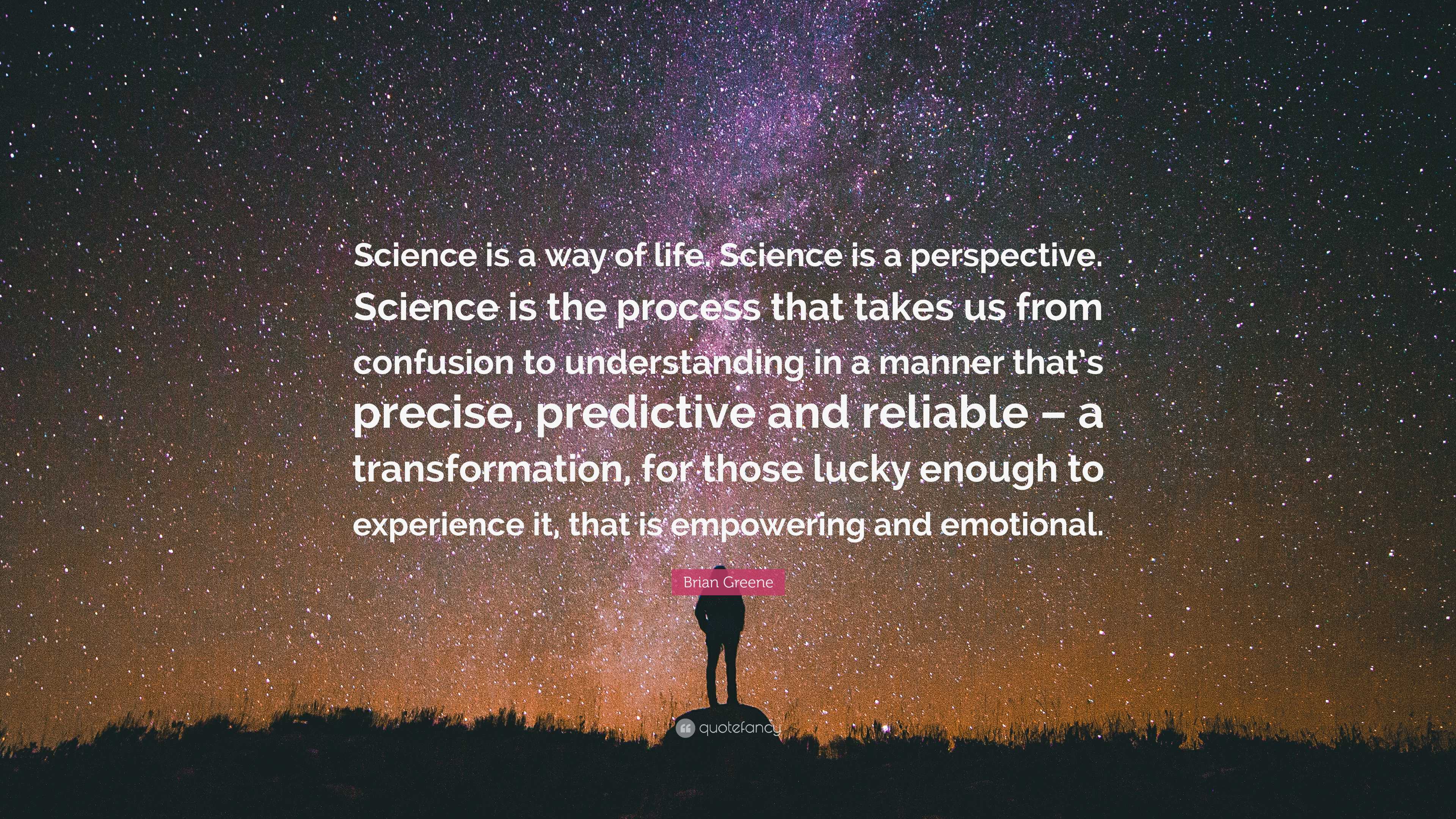 Brian Greene Quote: “Science is a way of life. Science is a perspective ...