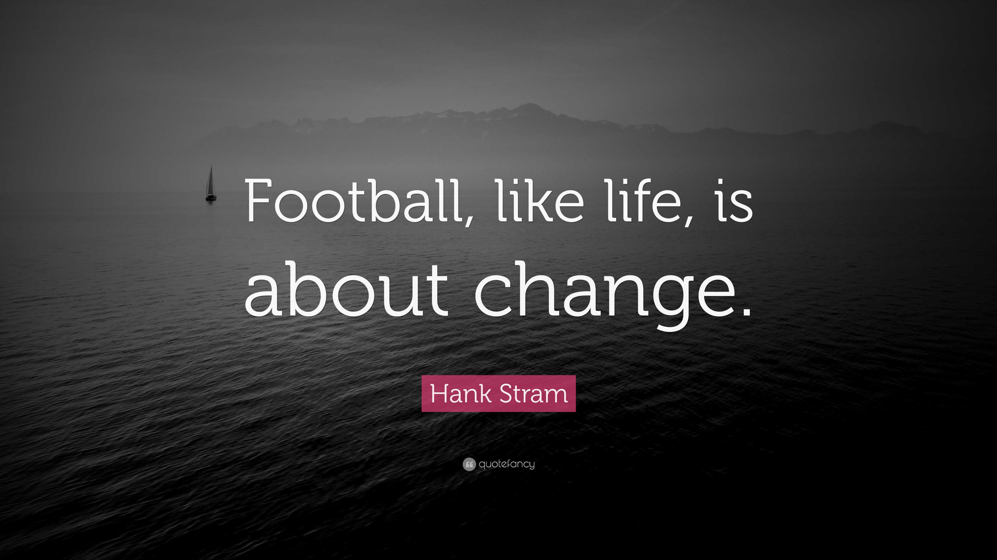 Hank Stram Quote: “Football, like life, is about change.”