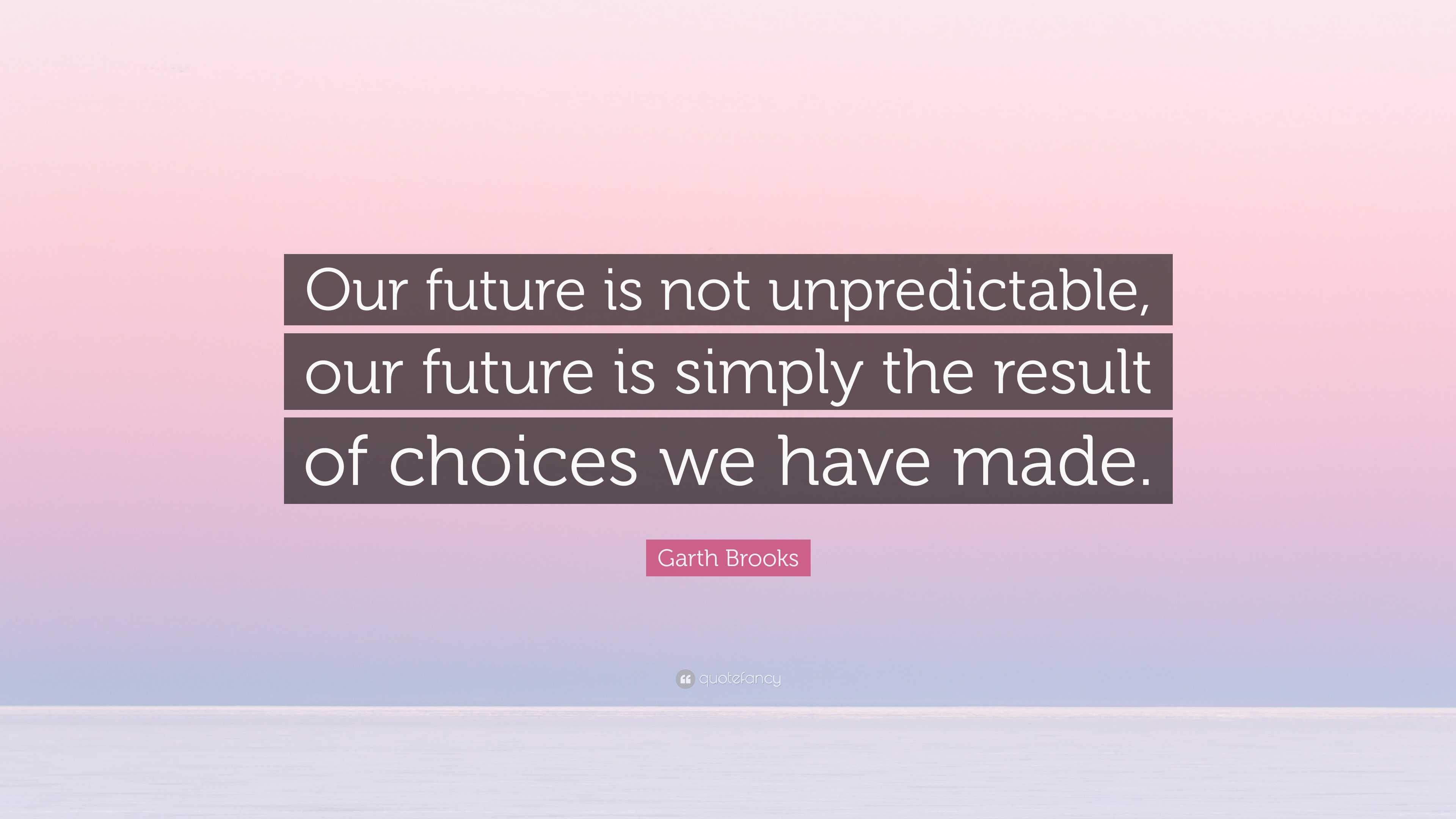 Garth Brooks Quote: “Our future is not unpredictable, our future is ...