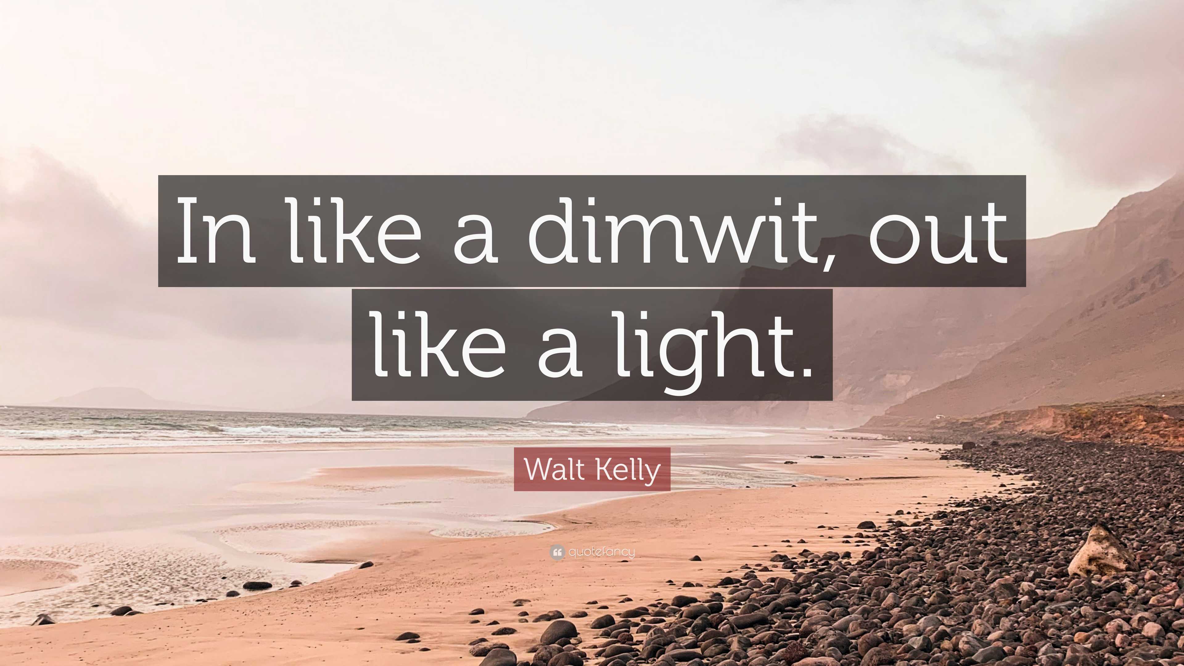 Walt Kelly Quote: “In like a dimwit, out like a light.”