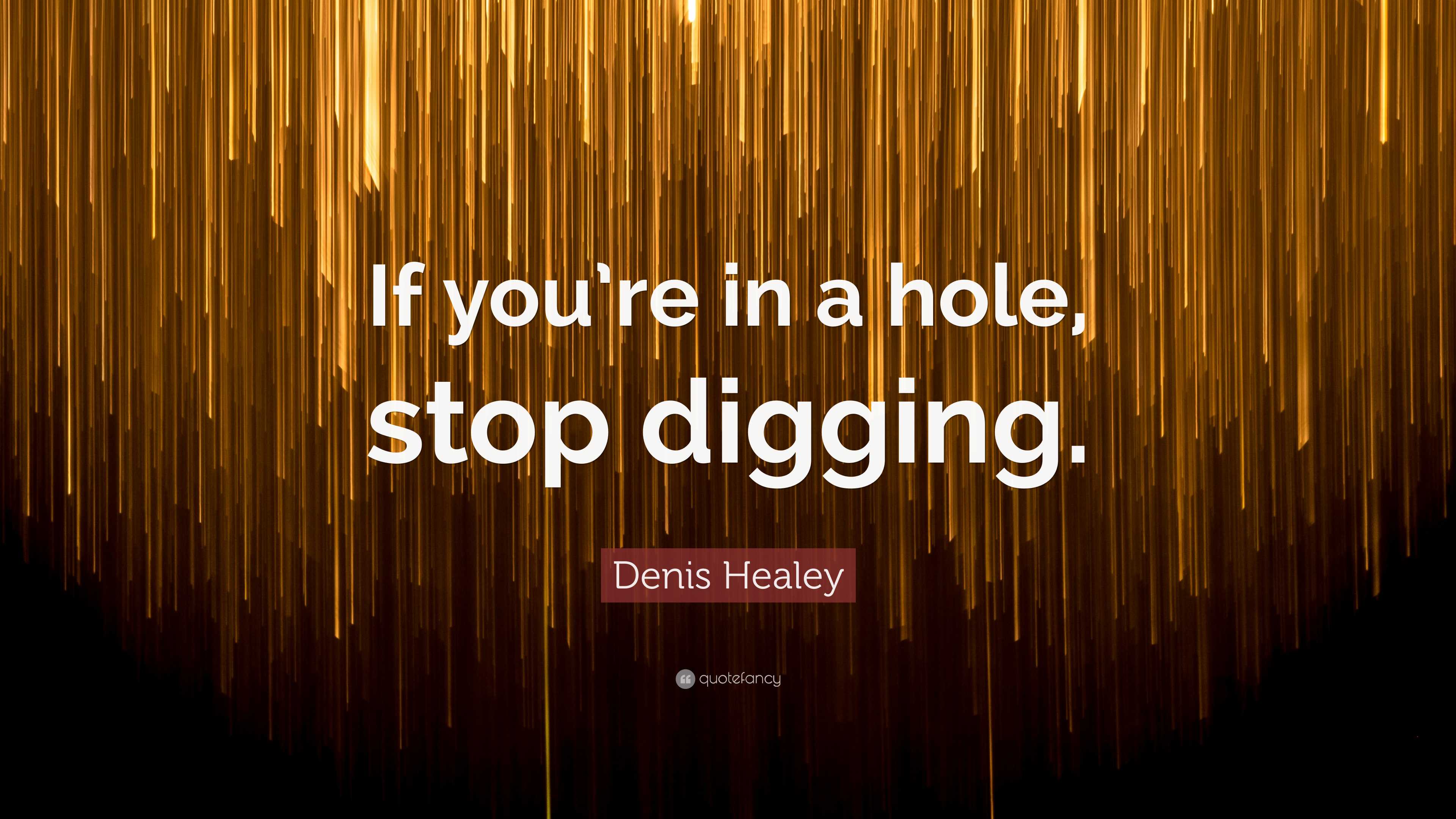 Denis Healey Quote: “If you’re in a hole, stop digging.”