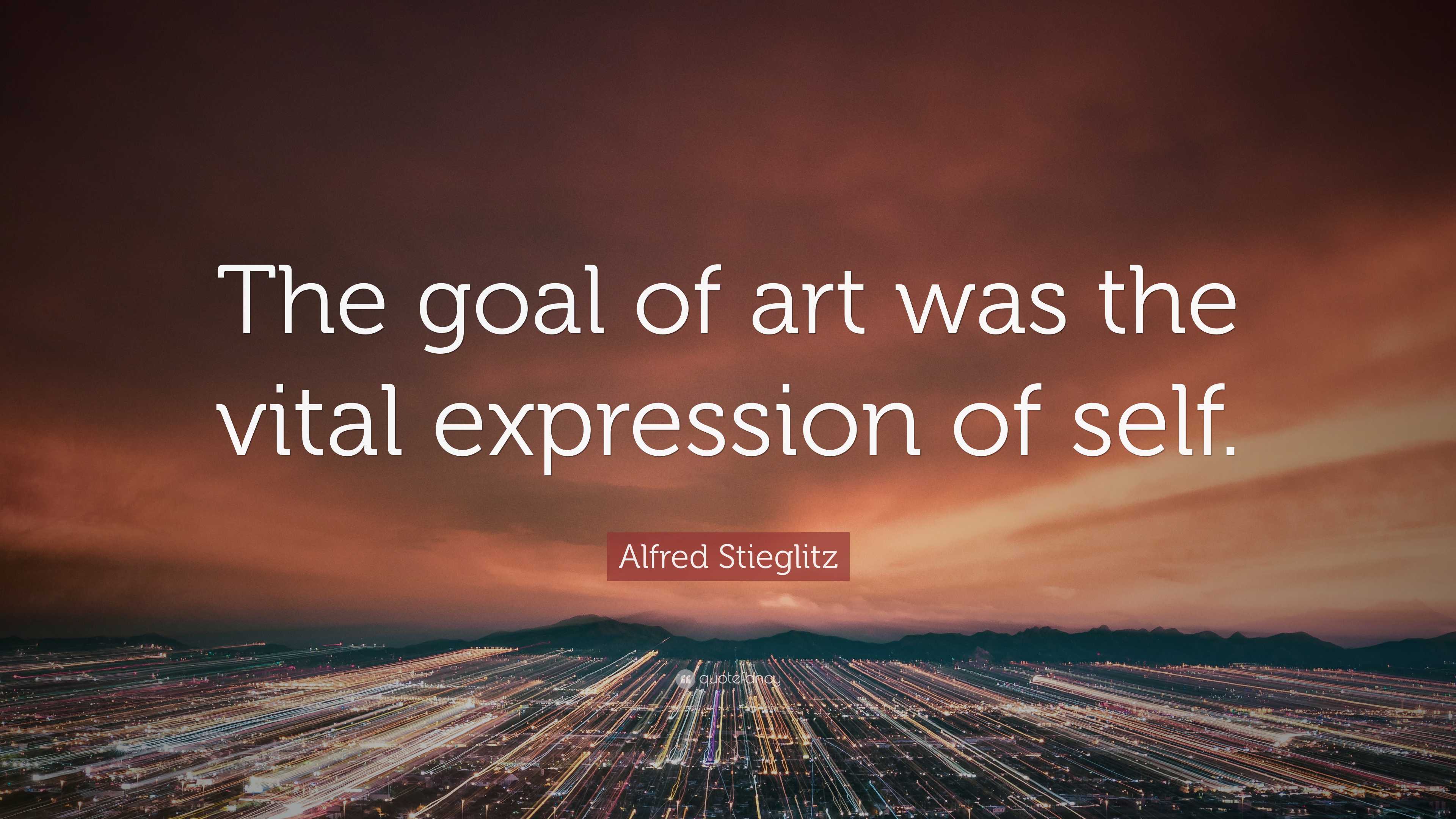 Alfred Stieglitz Quote: “The goal of art was the vital expression of self.”