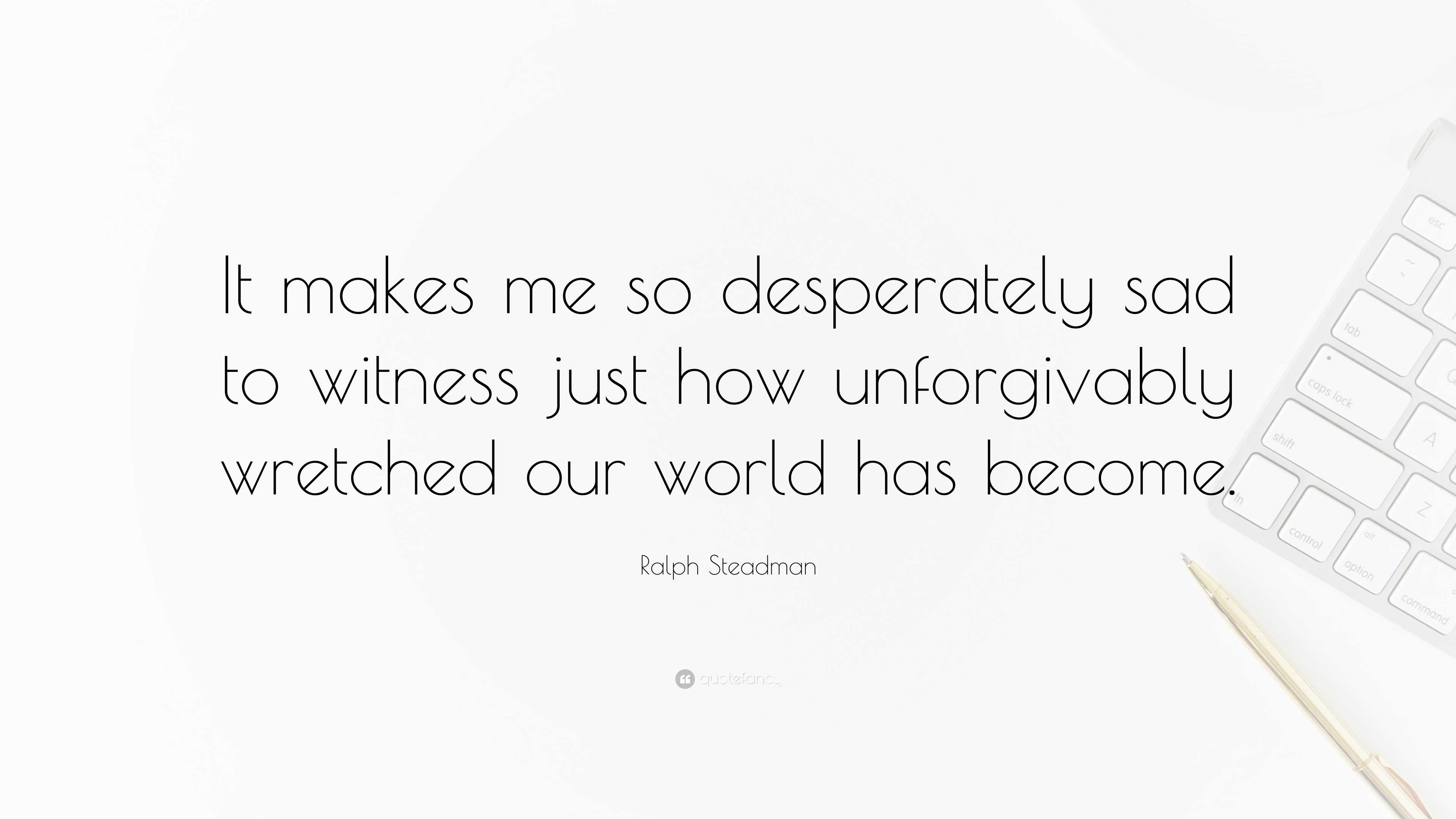 Ralph Steadman Quote: “It makes me so desperately sad to witness just ...