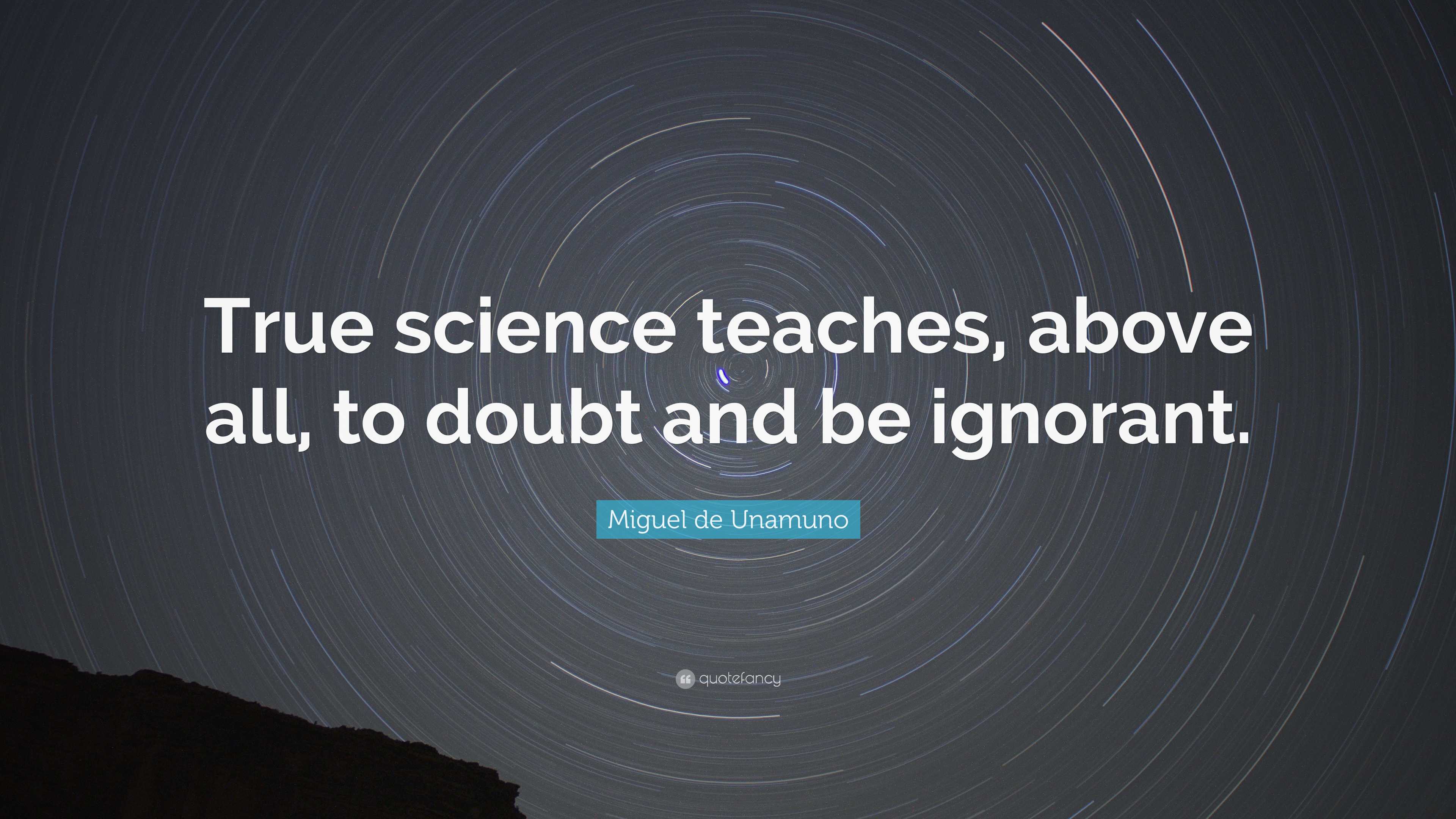 Miguel de Unamuno Quote: “True science teaches, above all, to doubt and ...