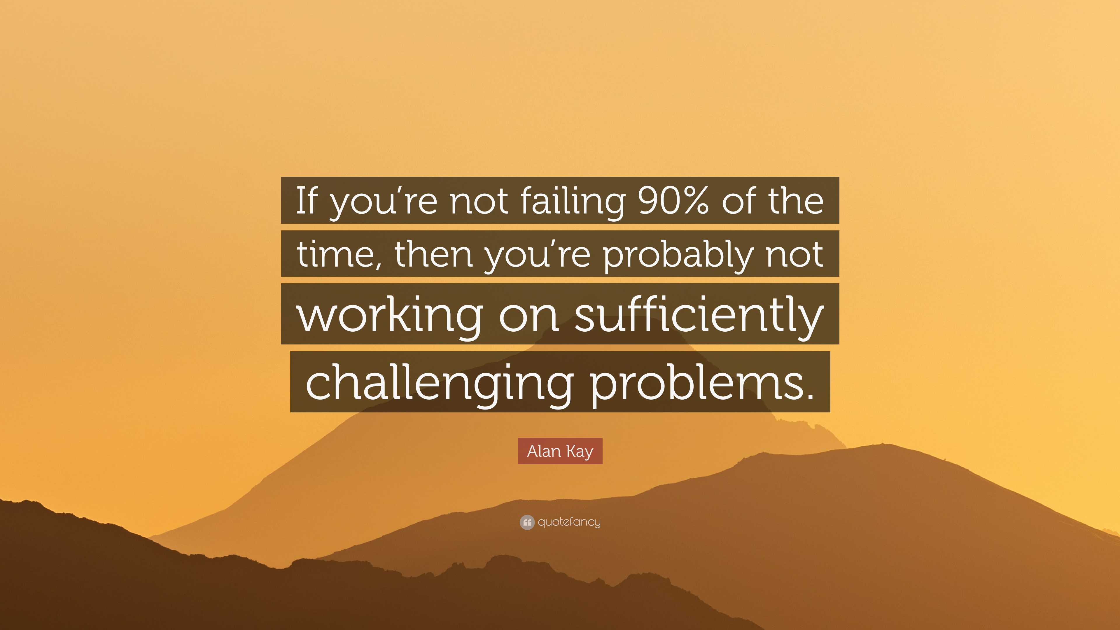Alan Kay Quote: “If you’re not failing 90% of the time, then you’re ...