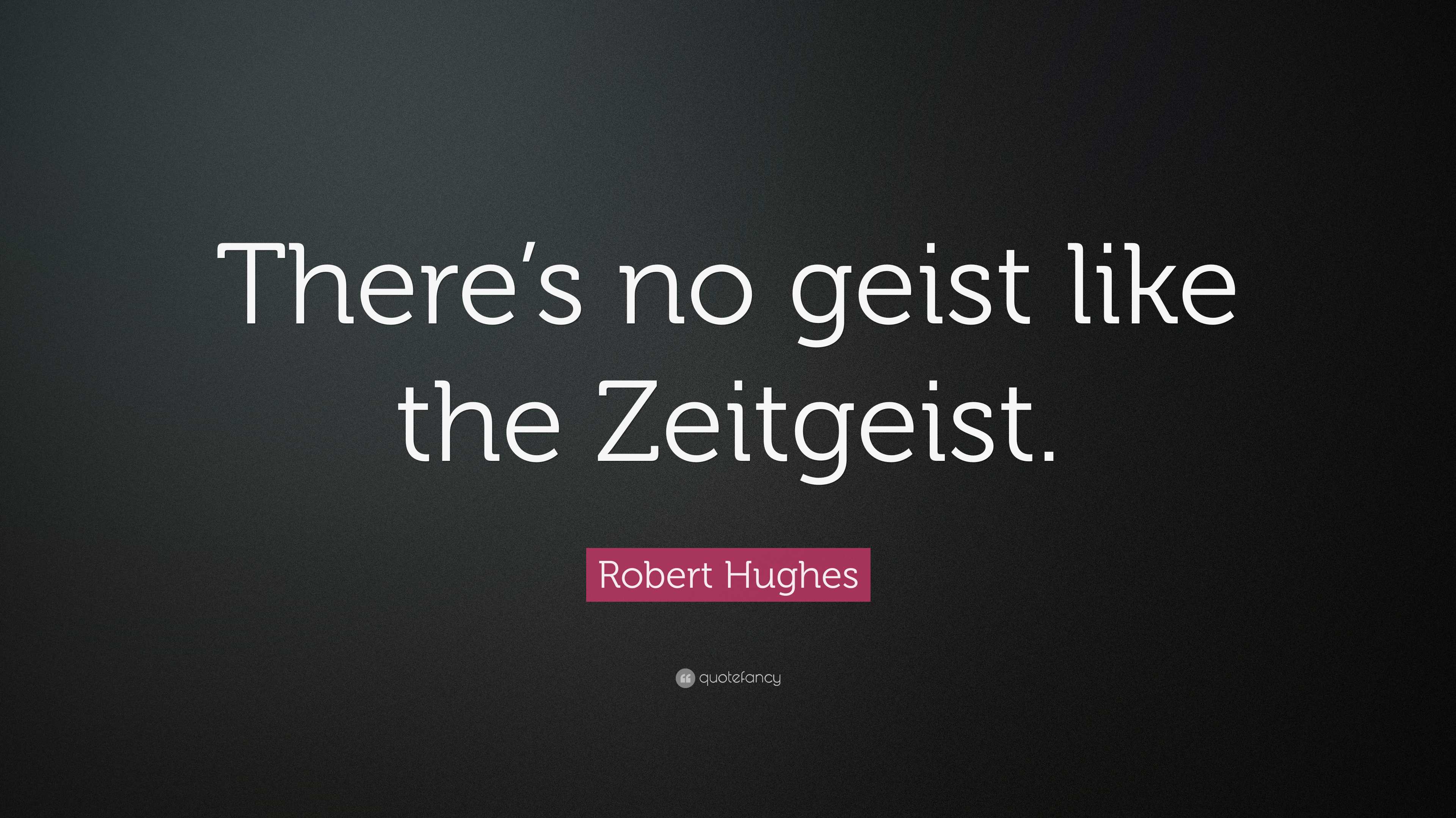 Robert Hughes Quote: “There’s no geist like the Zeitgeist.”