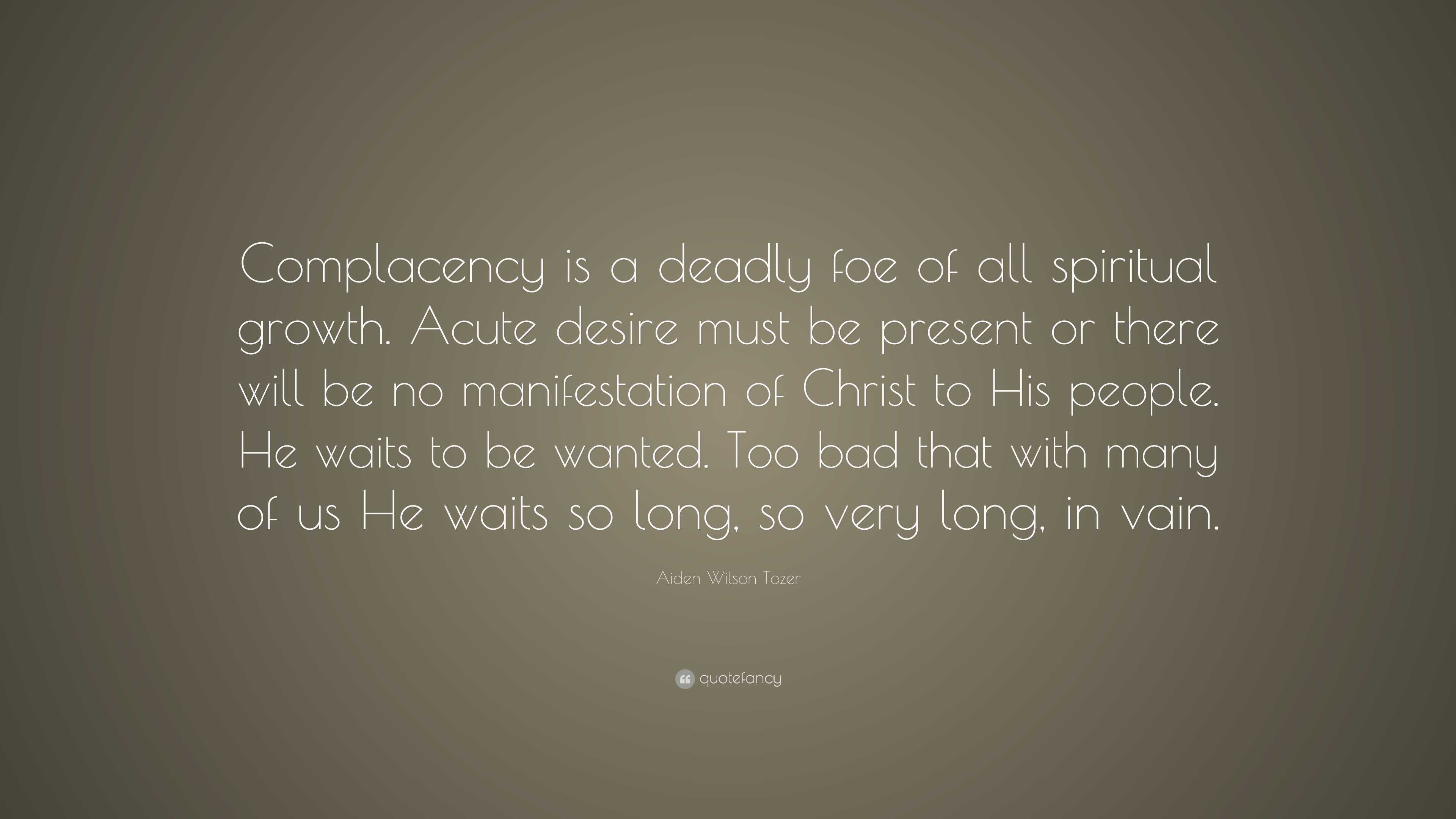 Aiden Wilson Tozer Quote: “Complacency is a deadly foe of all spiritual ...