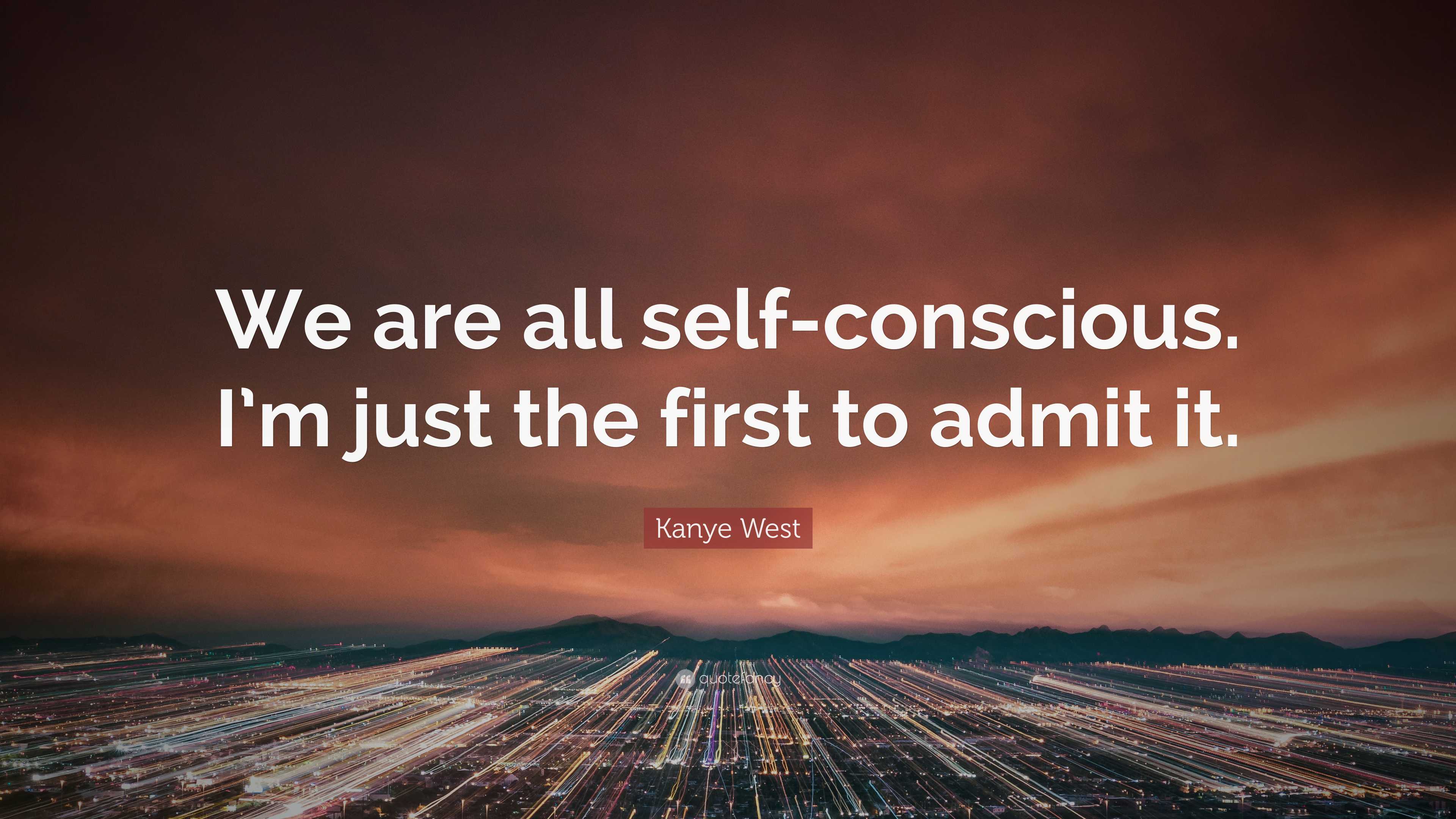 Kanye West Quote: “We are all self-conscious. I’m just the first to ...