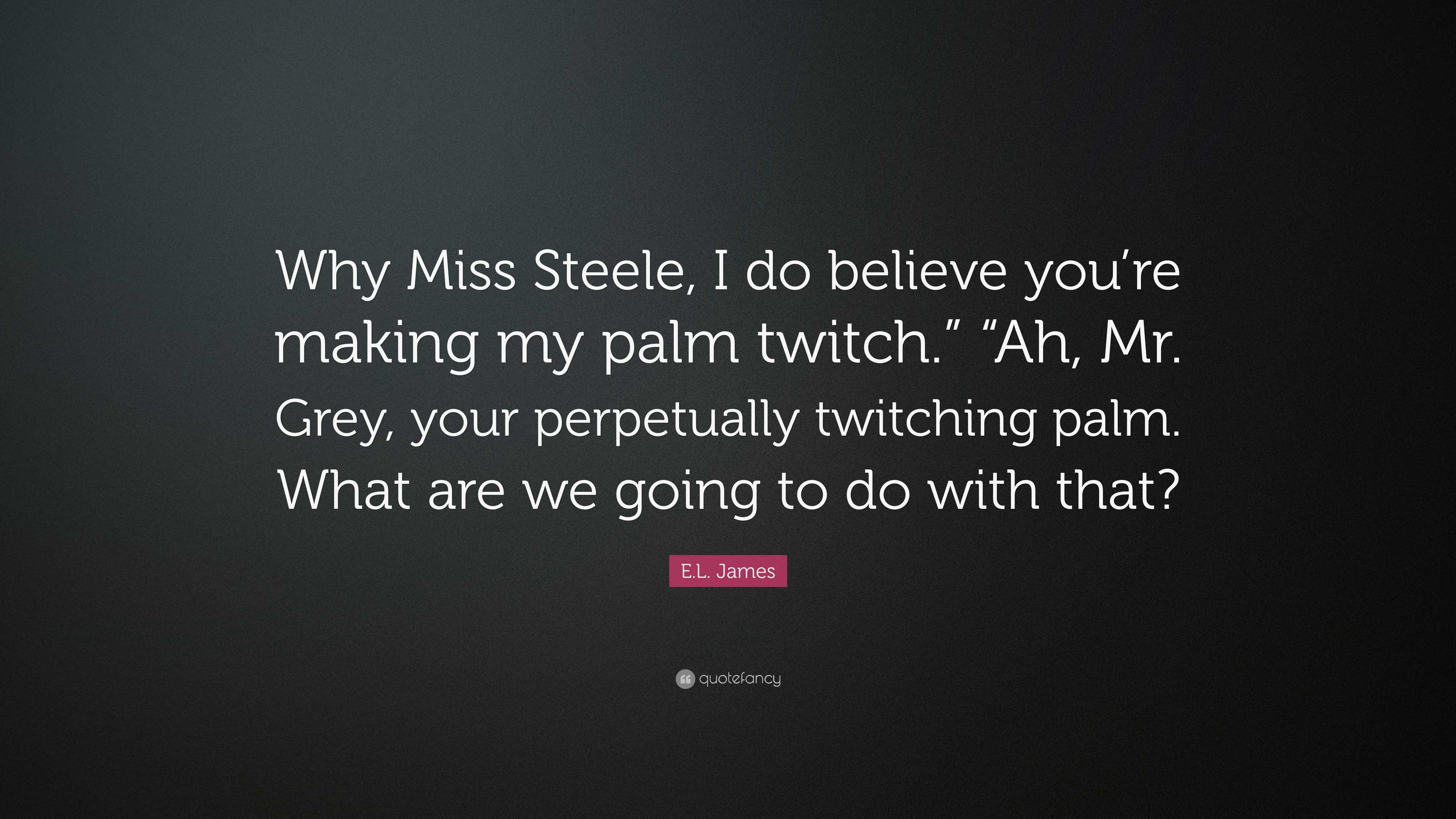 E.L. James Quote: “Why Miss Steele, I do believe you’re making my palm ...
