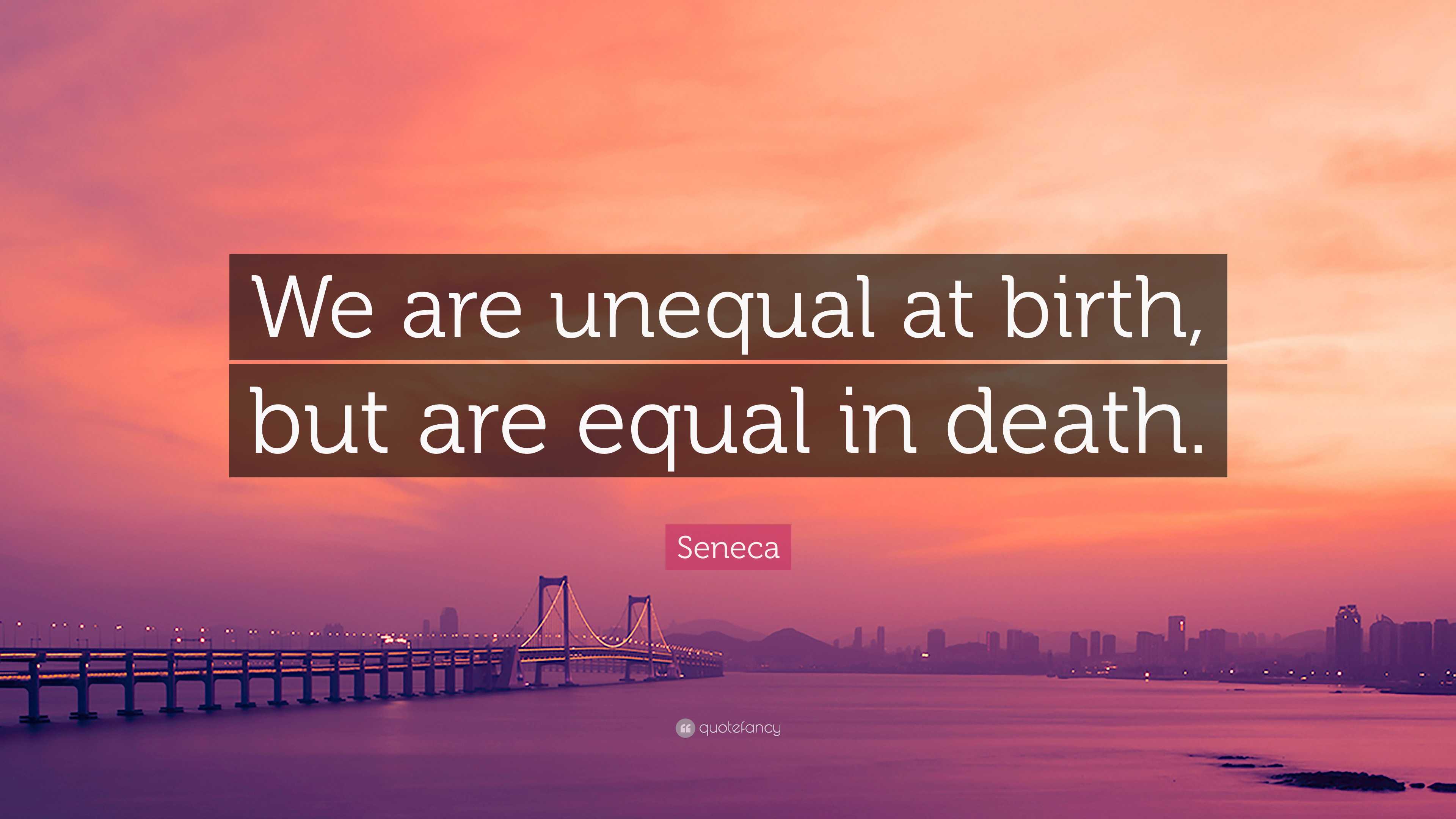 Seneca Quote: “We are unequal at birth, but are equal in death.”